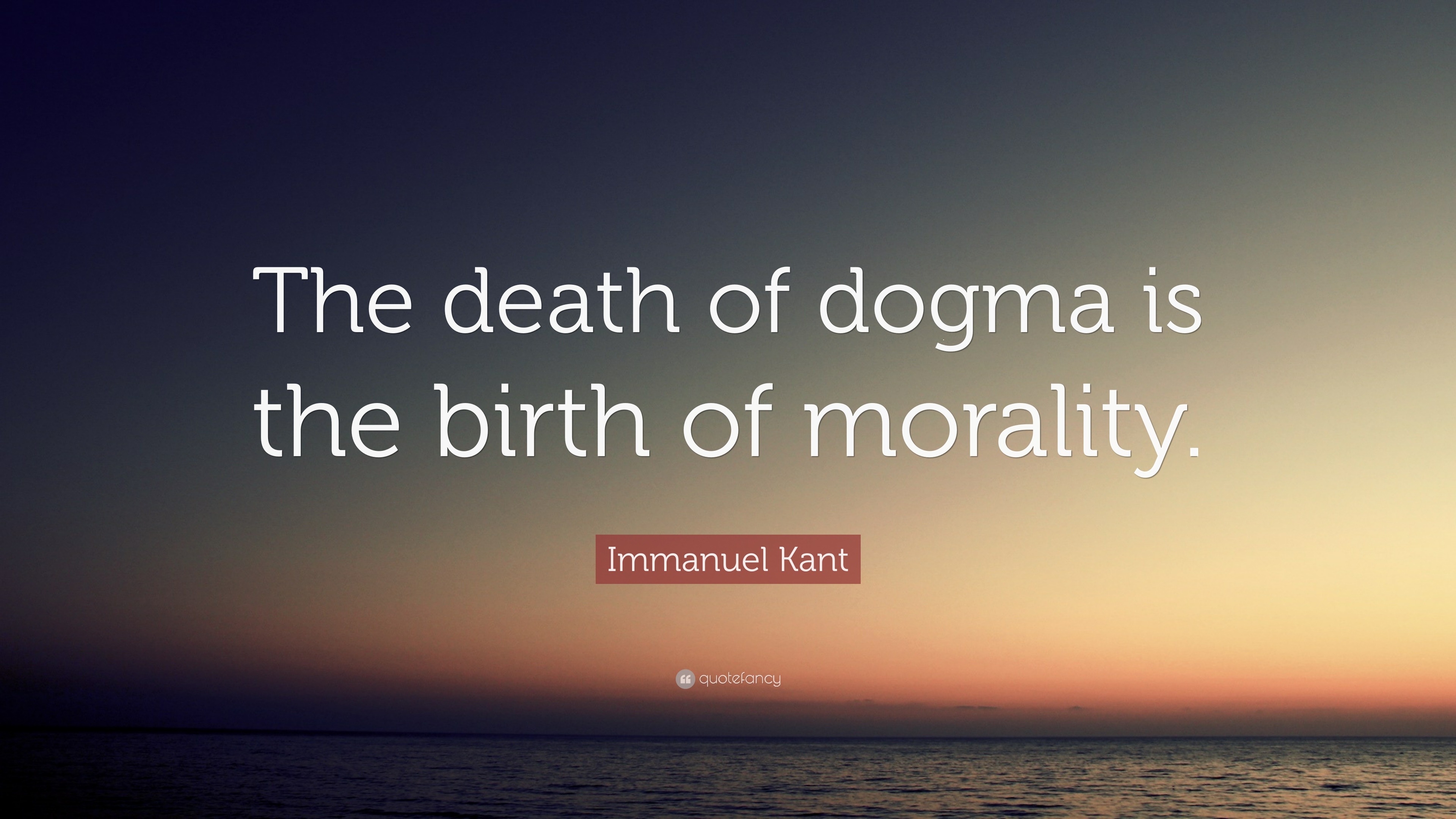 Immanuel Kant Quote: “The death of dogma is the birth of morality.”