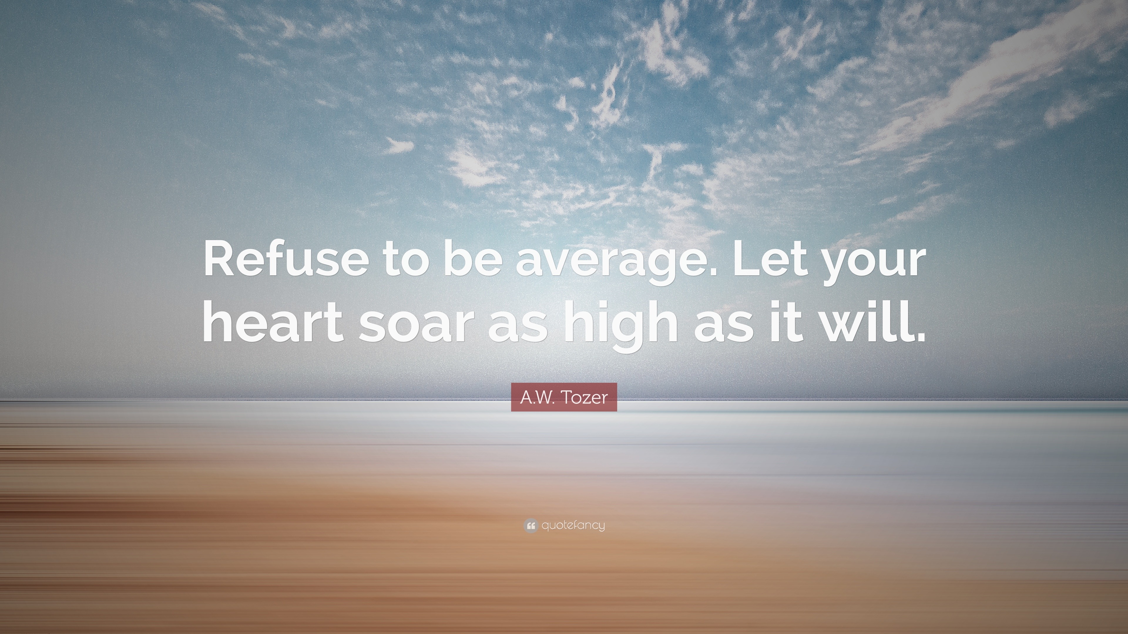 A.W. Tozer Quote: “Refuse to be average. Let your heart soar as high as ...