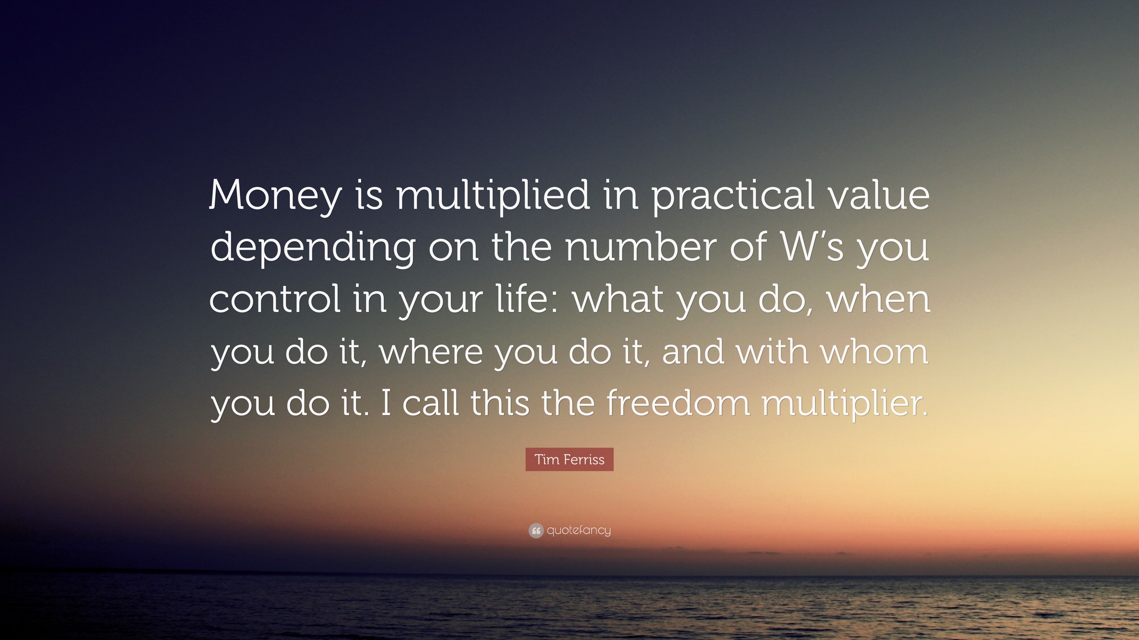 Tim Ferriss Quote: “Money is multiplied in practical value depending on ...