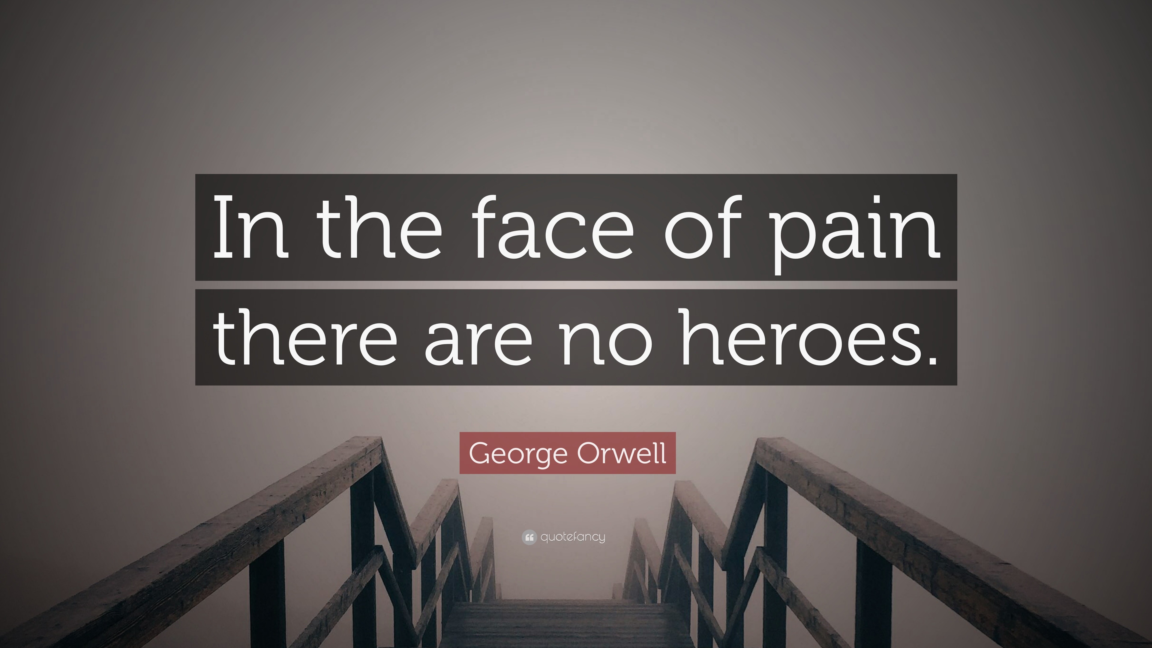 George Orwell Quote: “In the face of pain there are no heroes.”