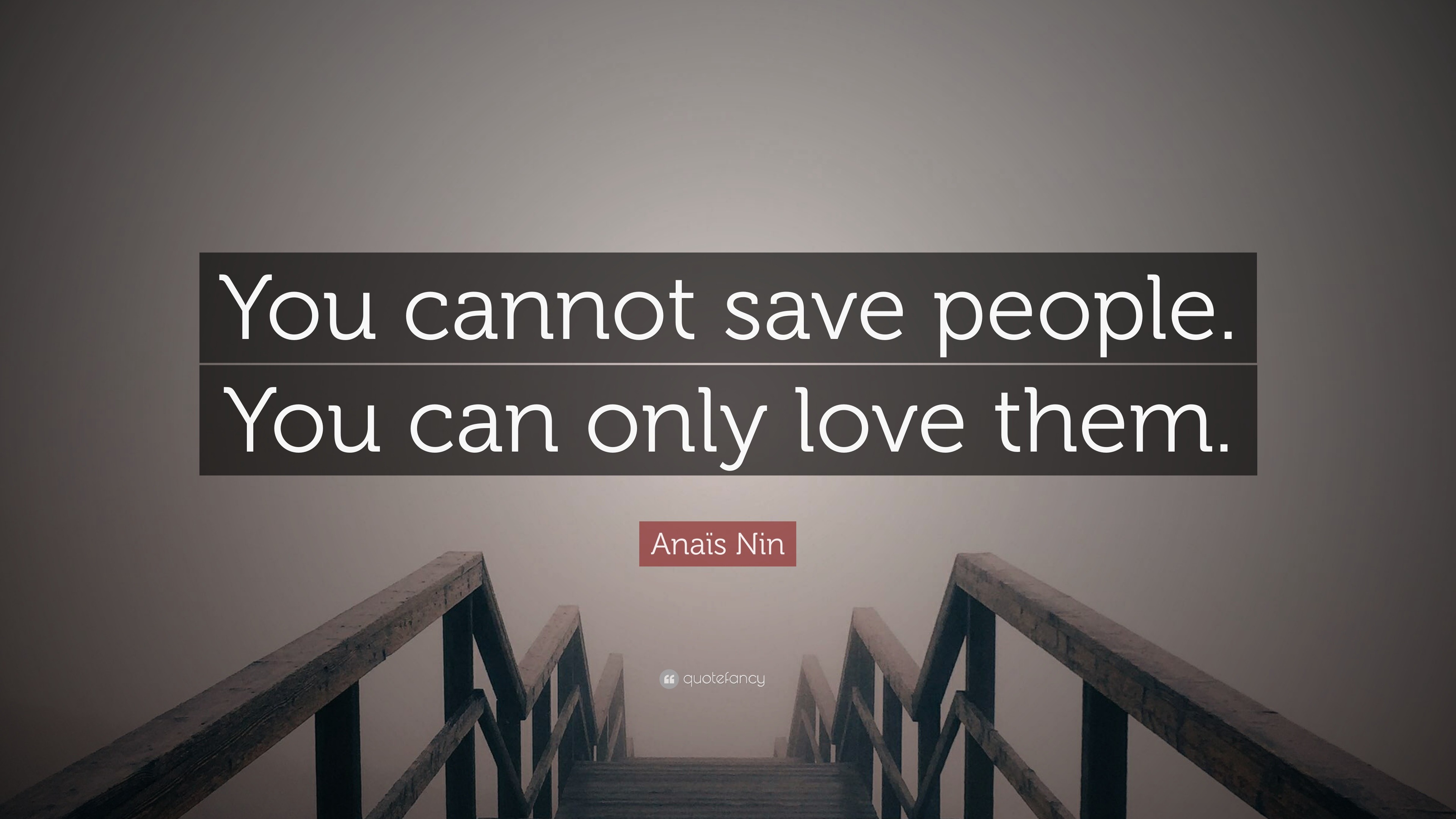 Anaïs Nin Quote: “You cannot save people. You can only love them.”