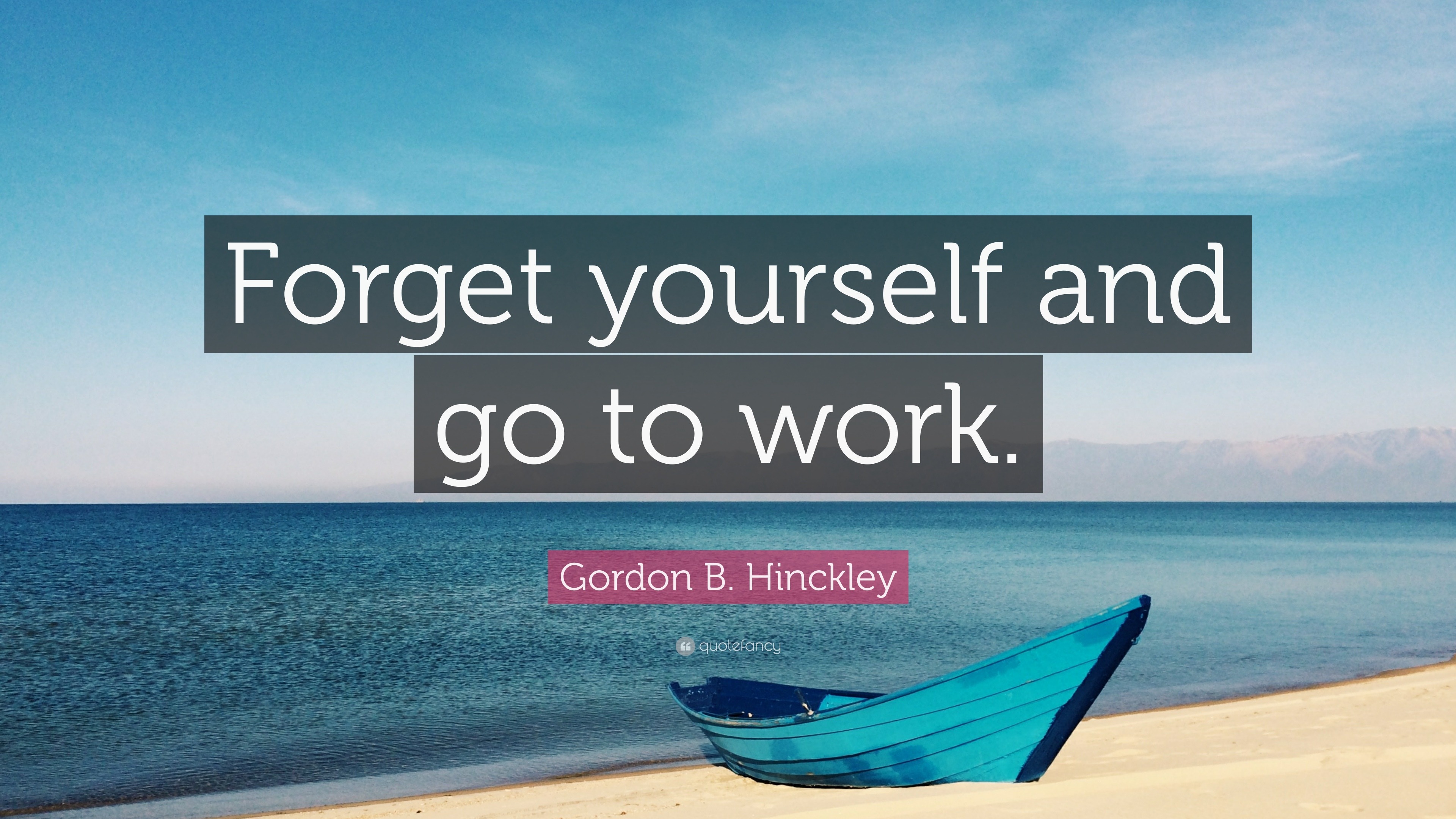 Gordon B. Hinckley Quote: “Forget yourself and go to work.”