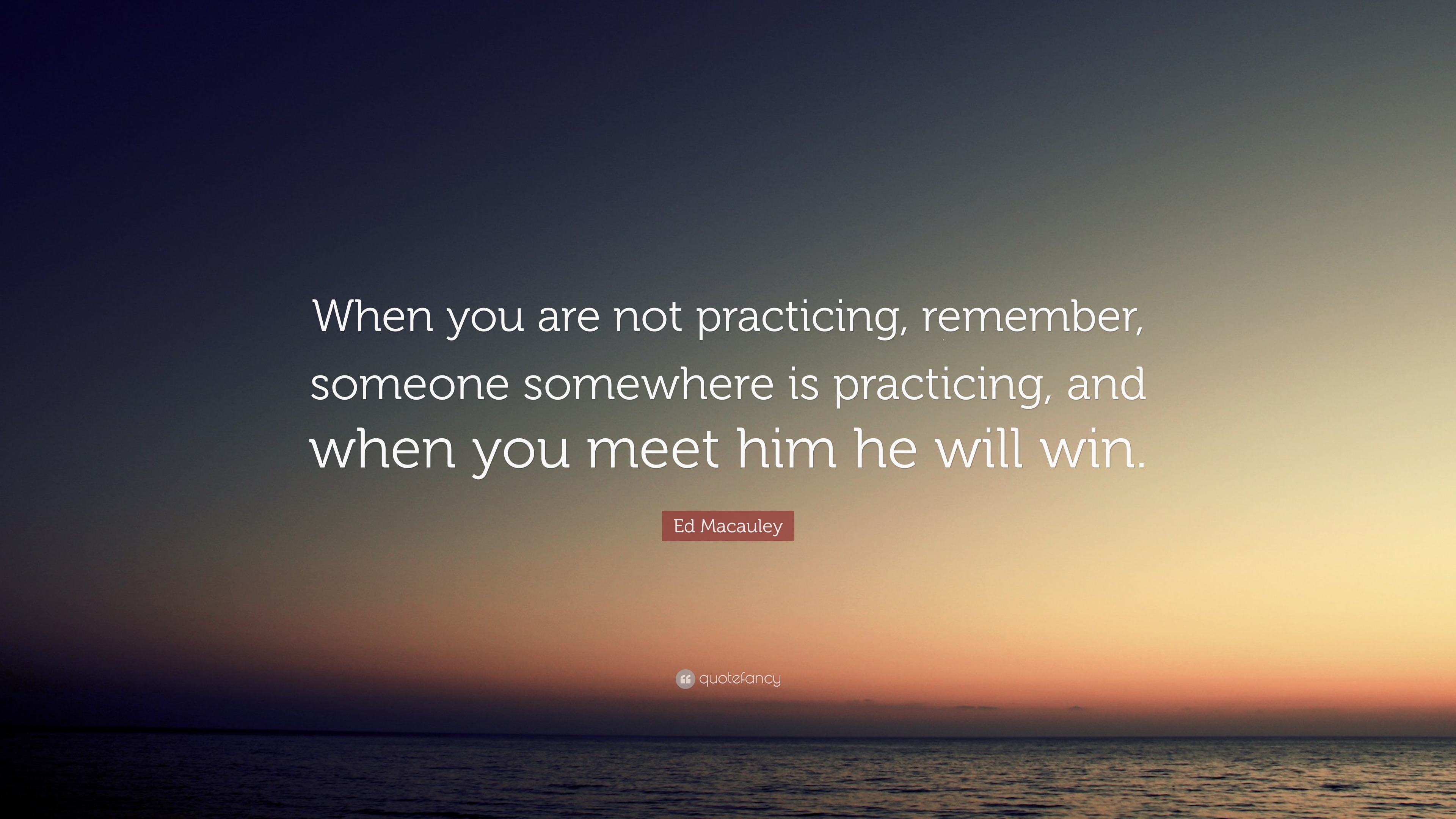 Ed Macauley Quote: “When you are not practicing, remember, someone ...