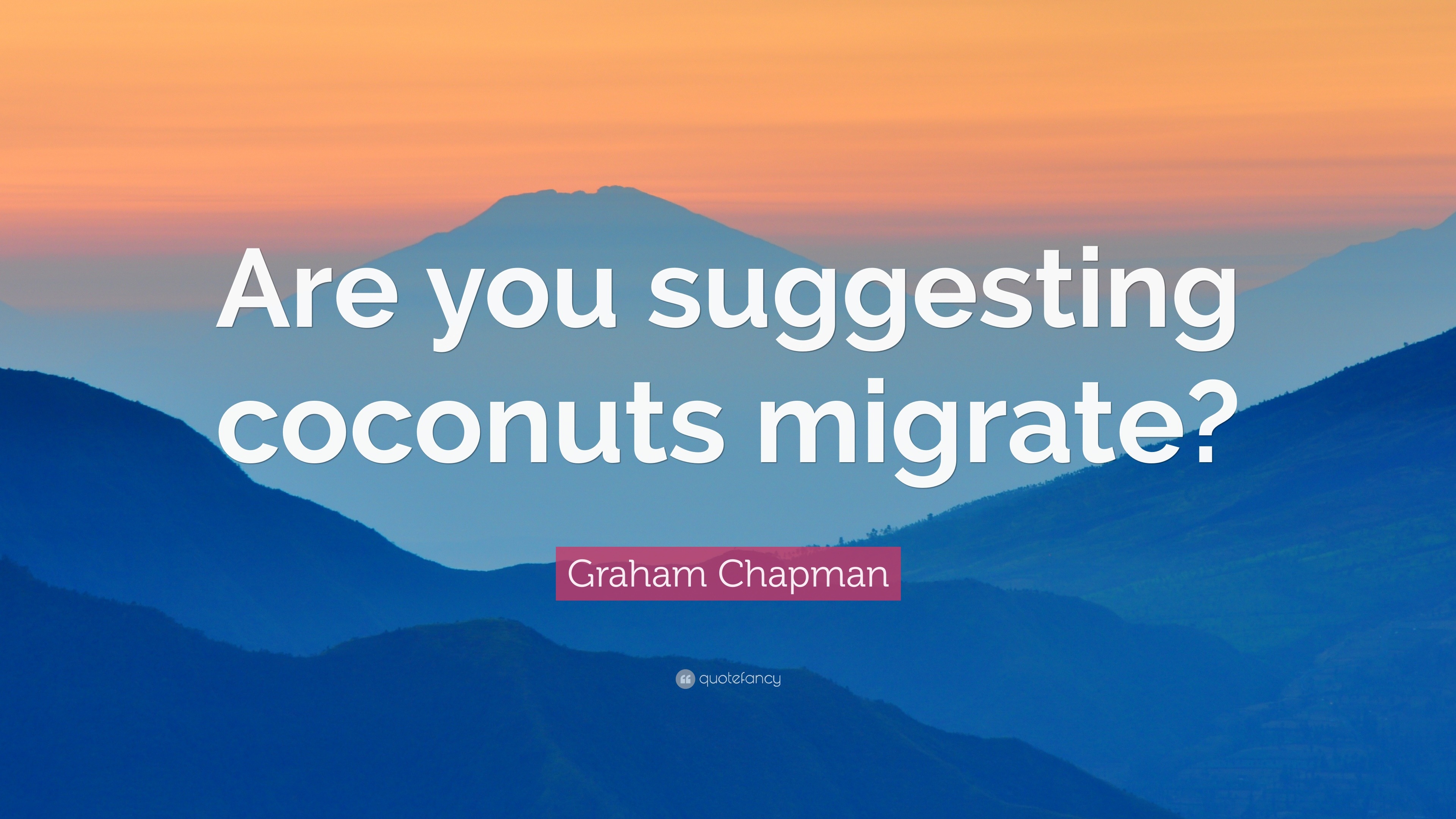 Graham Chapman Quote: “Are you suggesting coconuts migrate?”