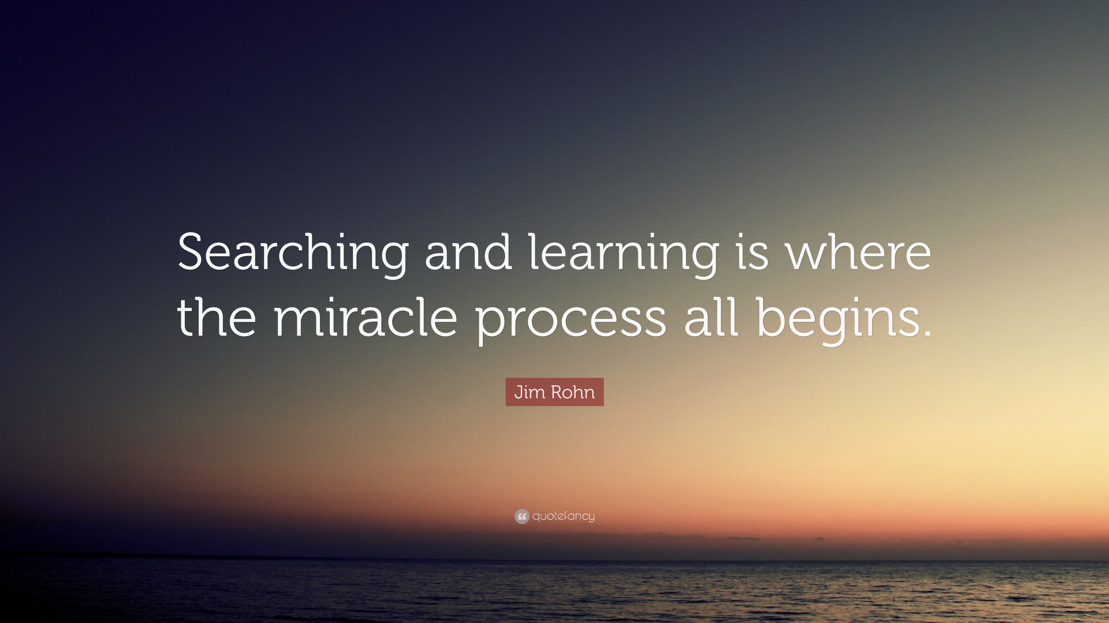 Jim Rohn Quote: “Searching and learning is where the miracle process ...