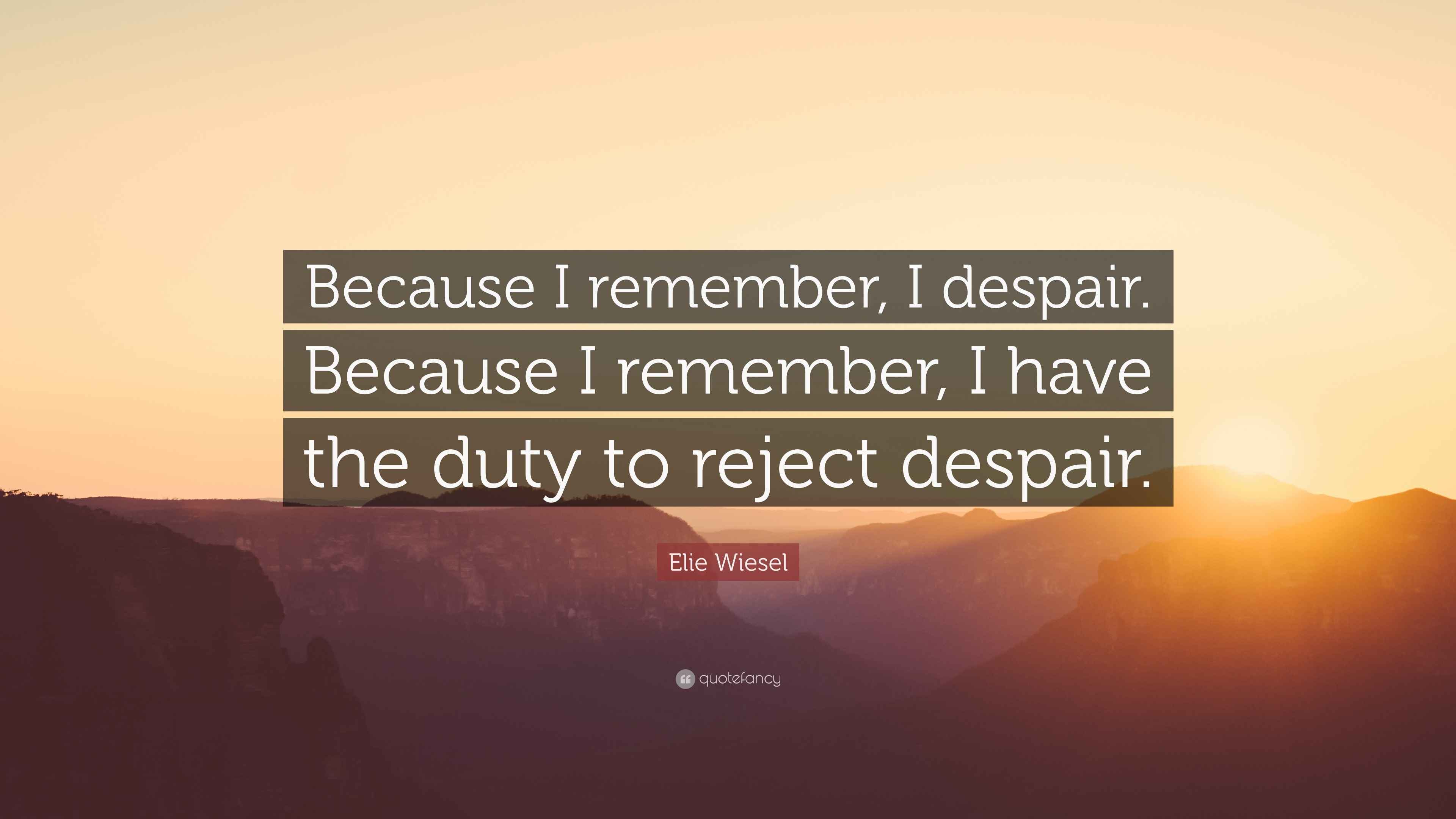 Elie Wiesel Quote: “Because I remember, I despair. Because I remember ...