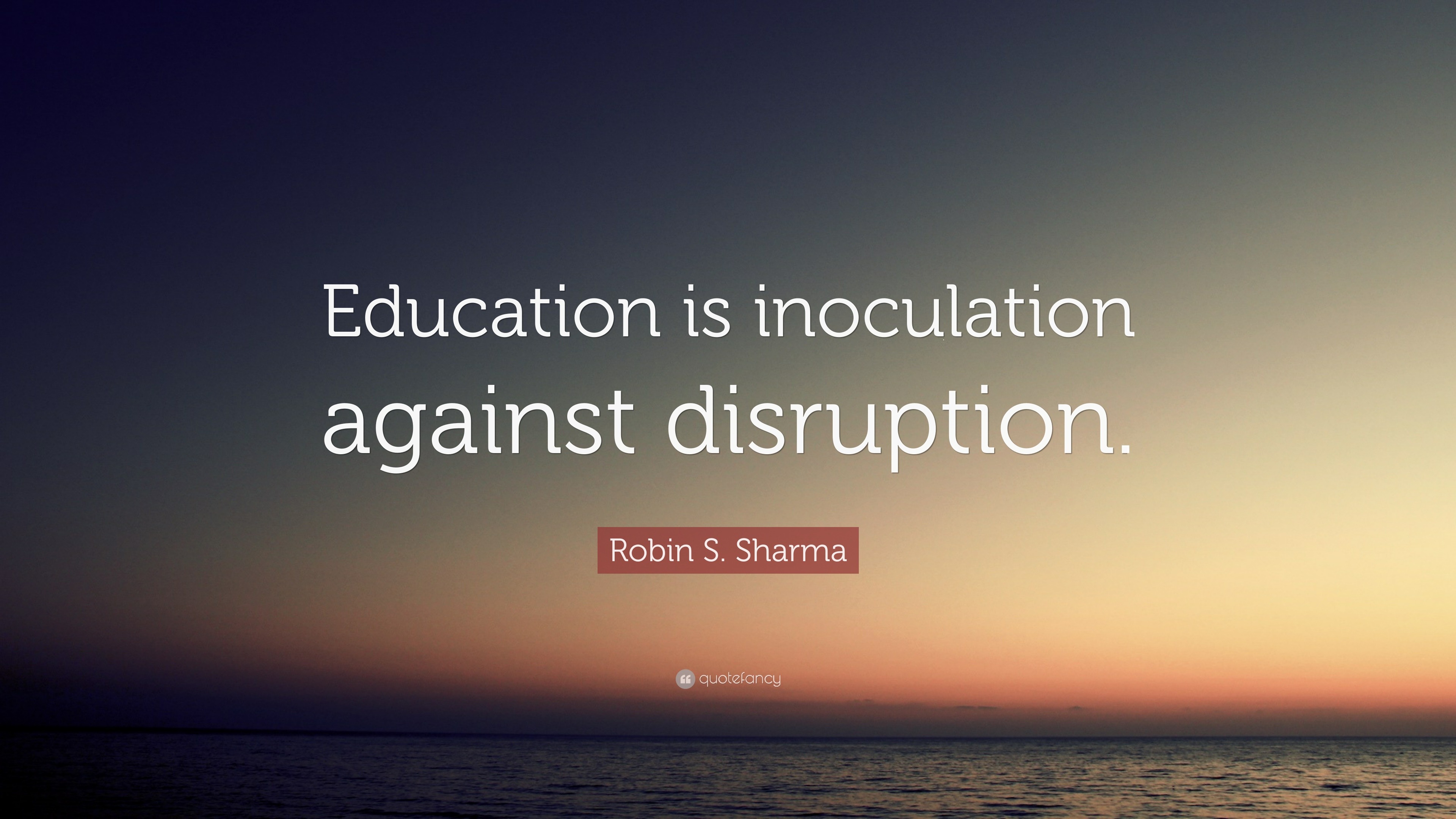 Robin S. Sharma Quote: “Education is inoculation against disruption.”