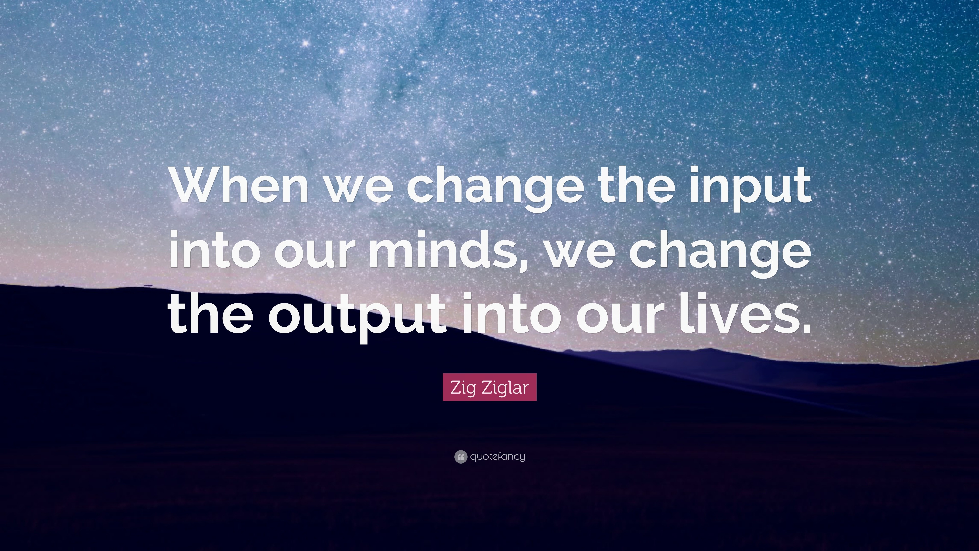 Zig Ziglar Quote: “When we change the input into our minds, we change ...