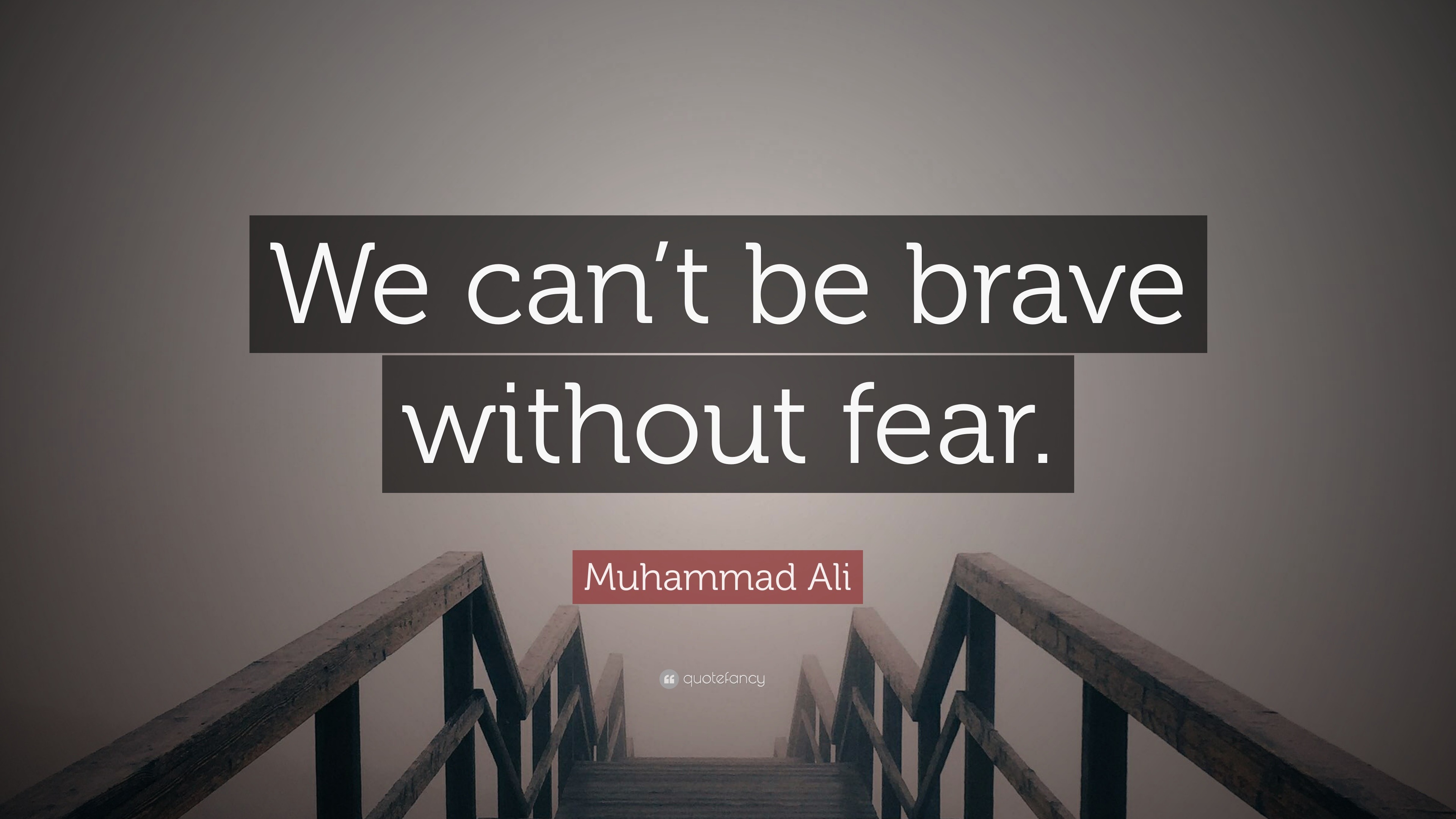 Muhammad Ali Quote: “We can’t be brave without fear.”