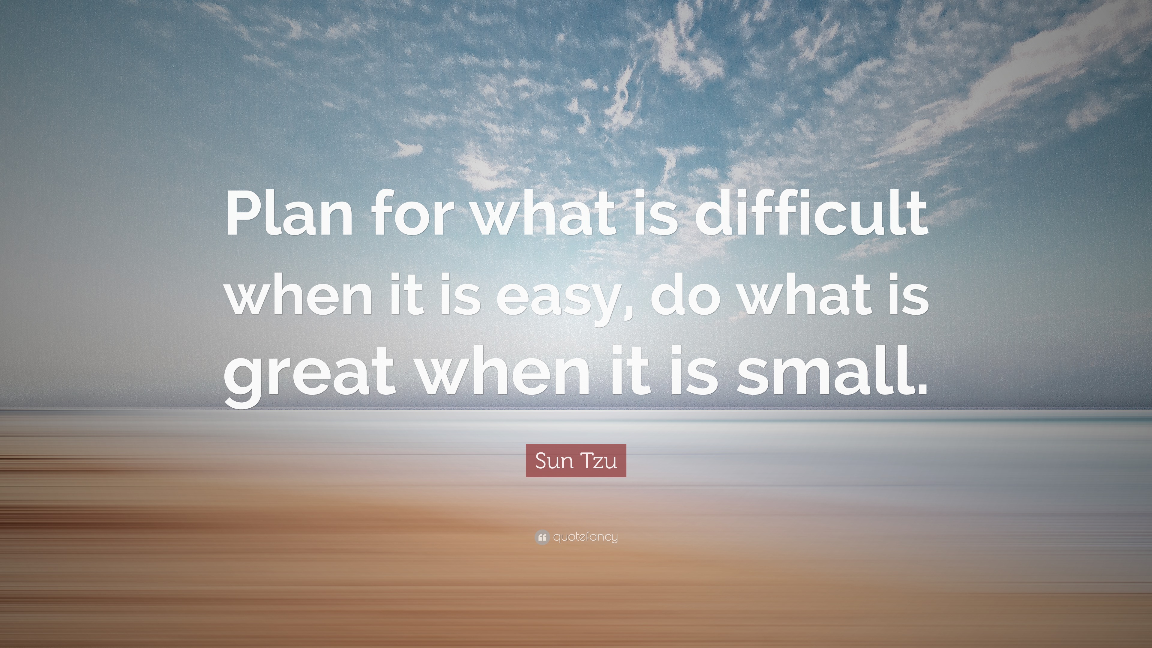 Sun Tzu Quote: “Plan for what it is difficult while it is easy, do what ...