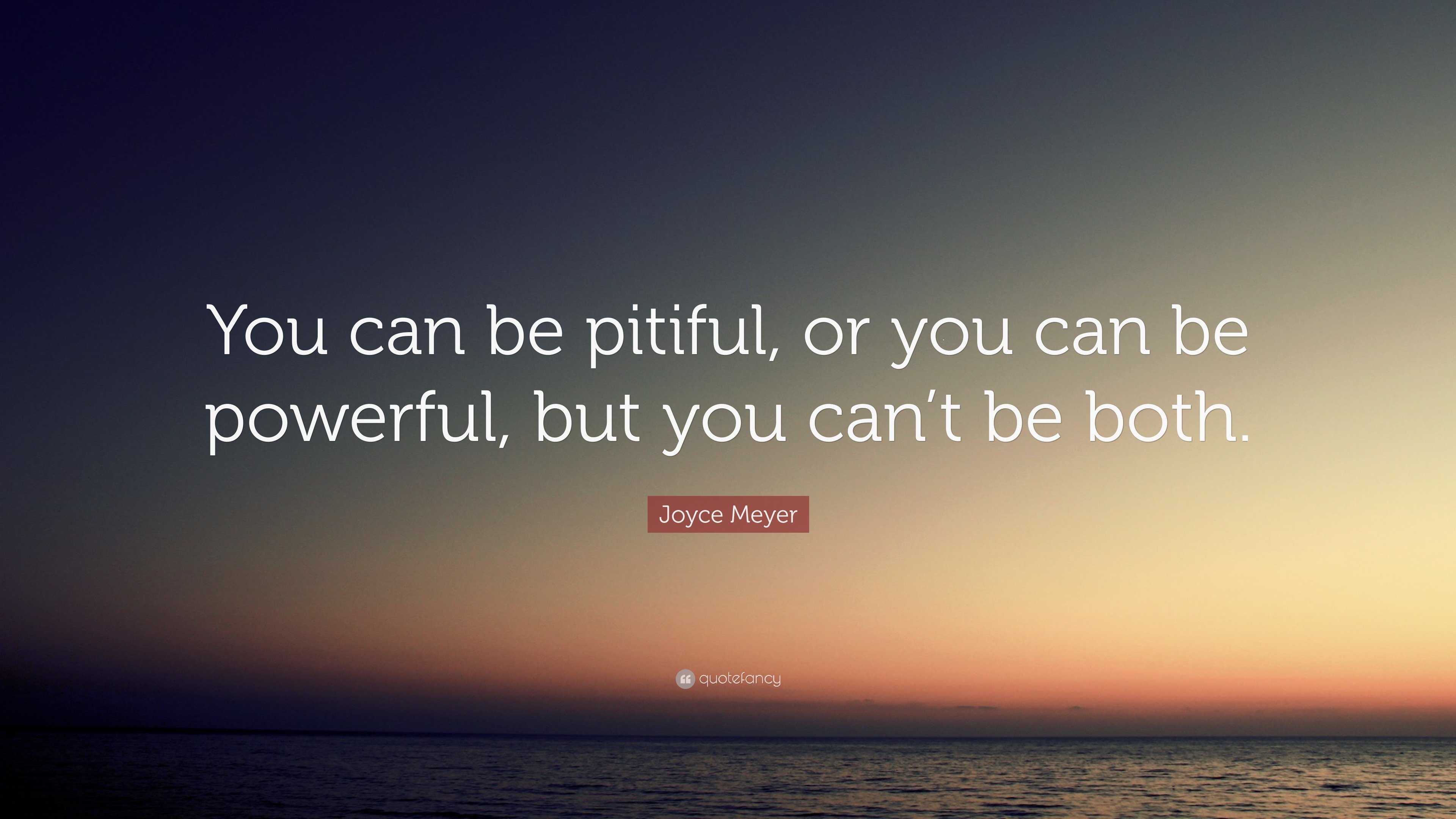 Joyce Meyer Quote: “You can be pitiful, or you can be powerful, but you ...