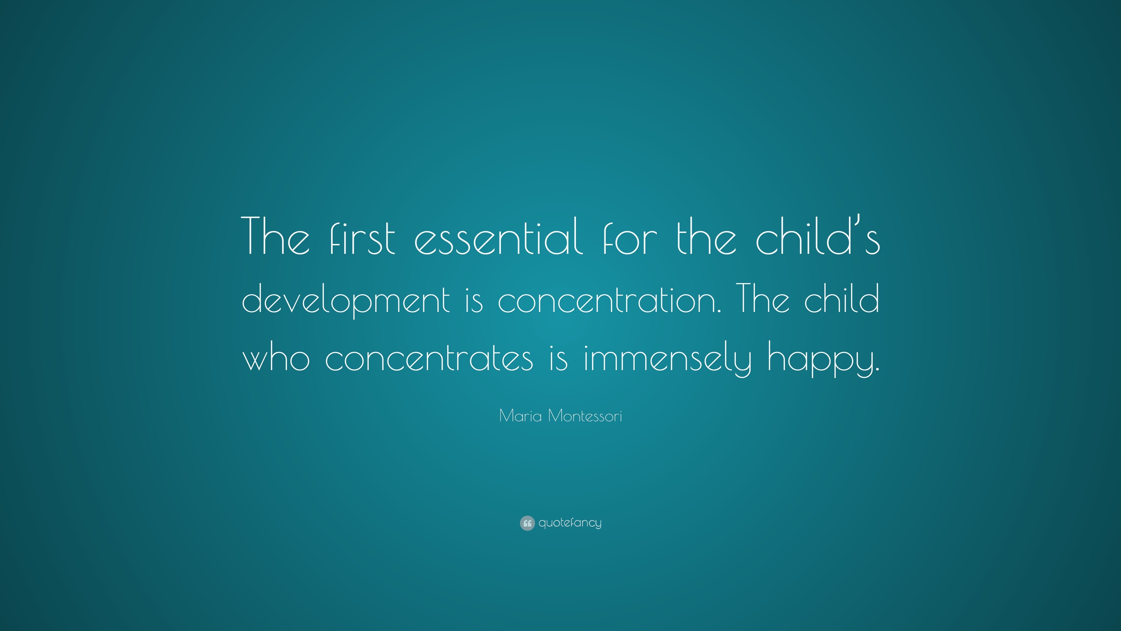 Maria Montessori Quote: “The first essential for the child’s ...