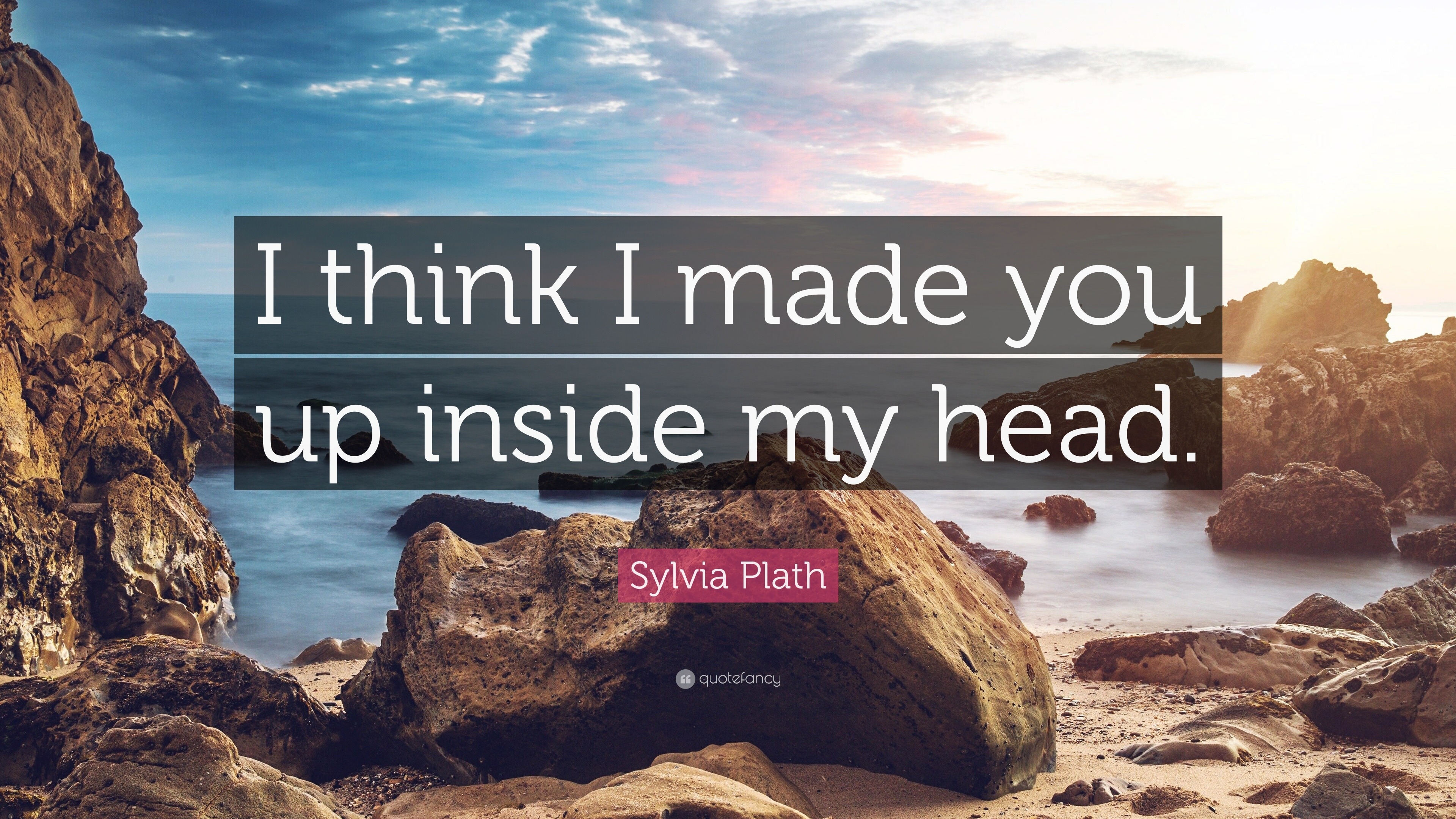 Sylvia Plath Quote: “I think I made you up inside my head.”