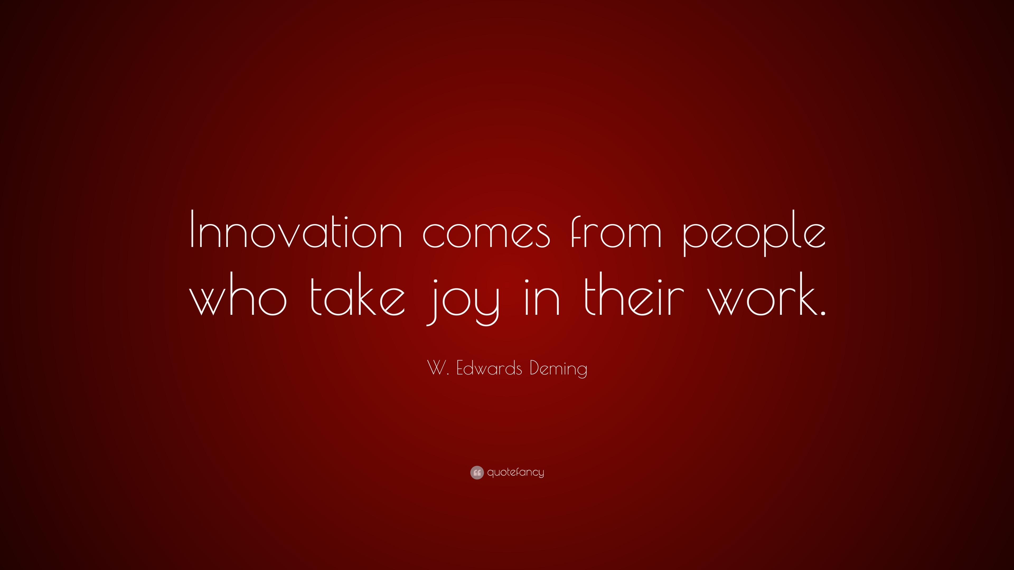 W. Edwards Deming Quote: “Innovation comes from people who take joy in ...