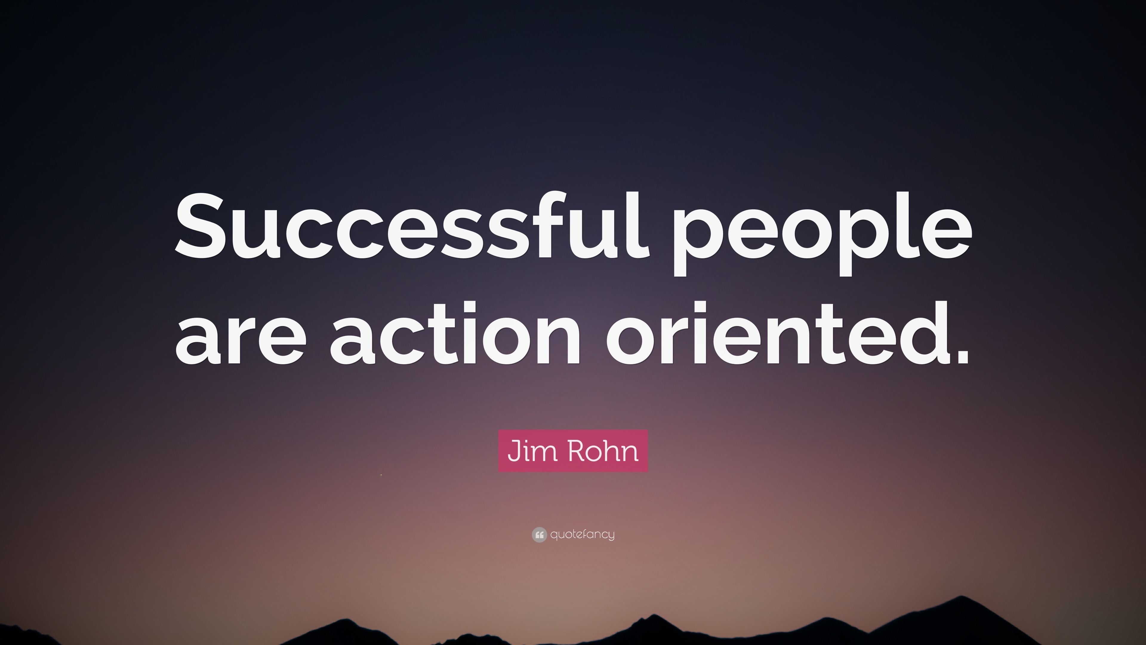 Jim Rohn Quote: “Successful people are action oriented.”