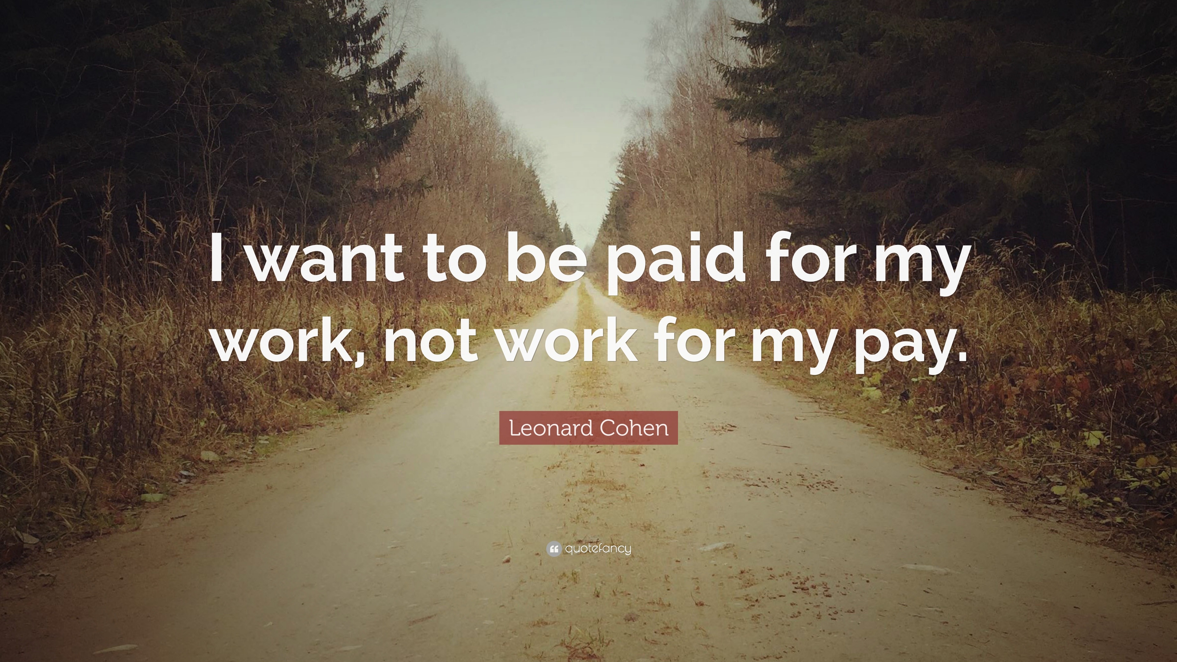 Leonard Cohen Quote: “I want to be paid for my work, not work for my pay.”