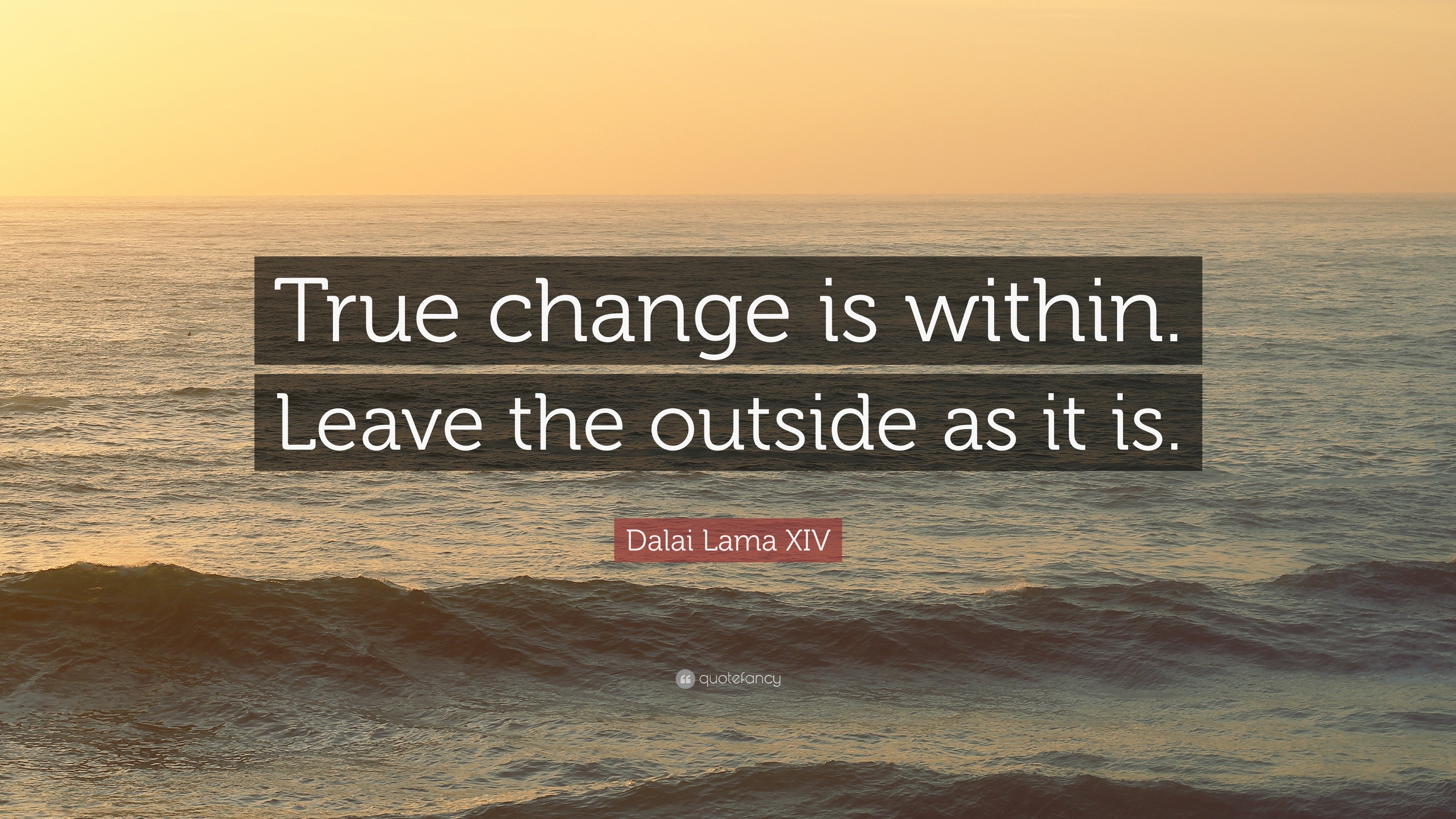 Dalai Lama XIV Quote: “True change is within. Leave the outside as it is.”