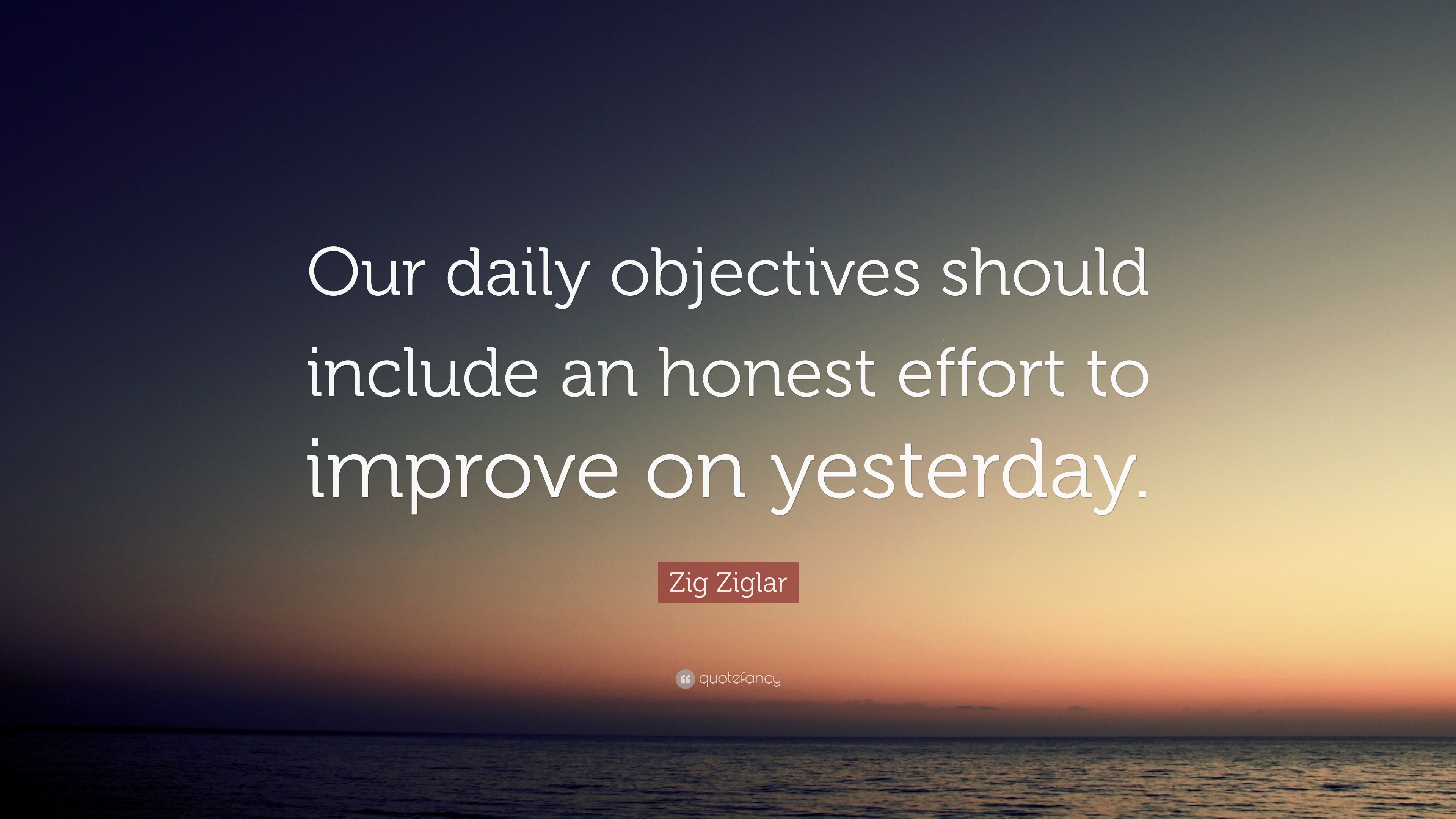 Zig Ziglar Quote: “Our daily objectives should include an honest effort ...