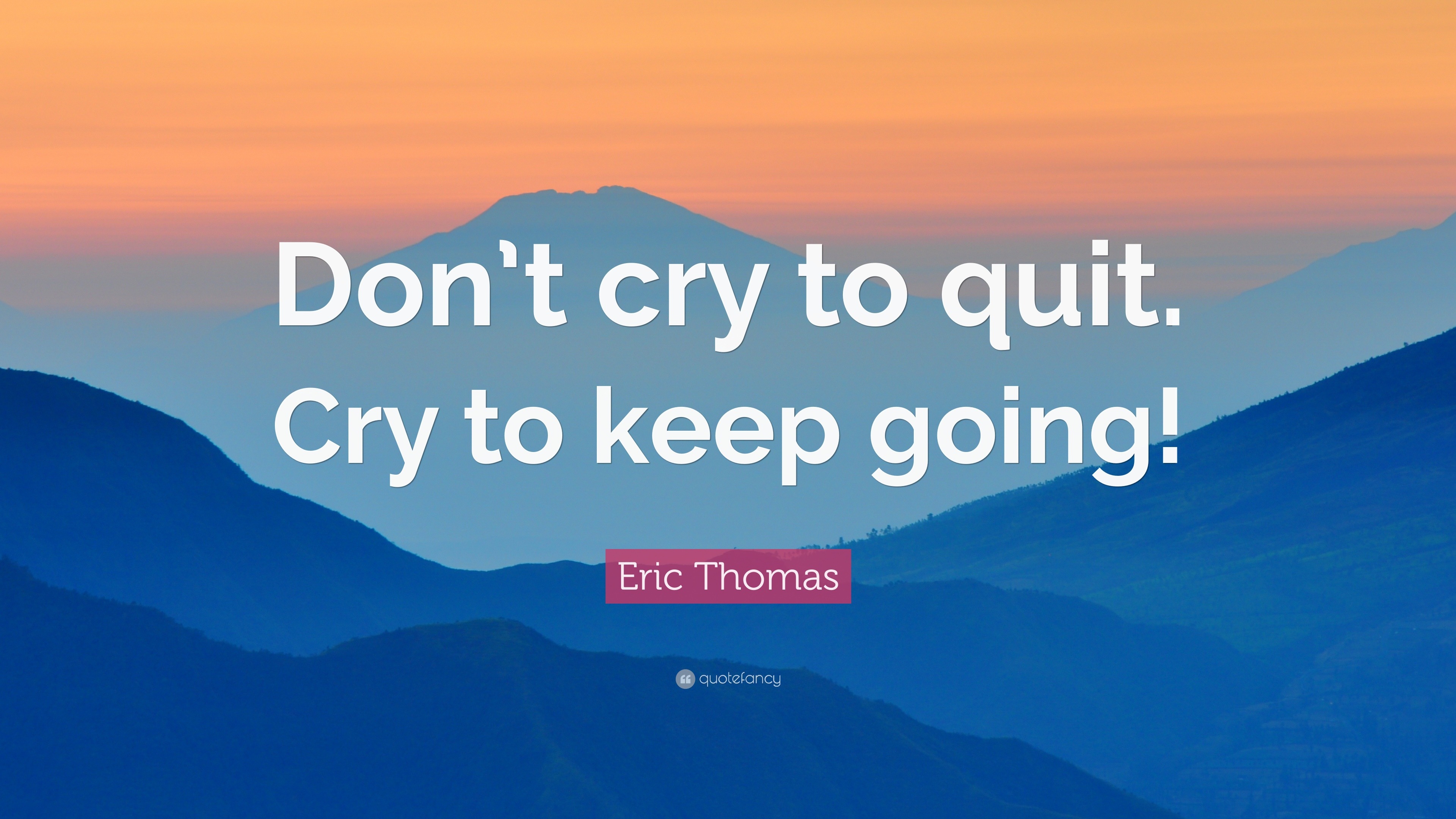 Eric Thomas Quote: “Don’t cry to quit. Cry to keep going!”