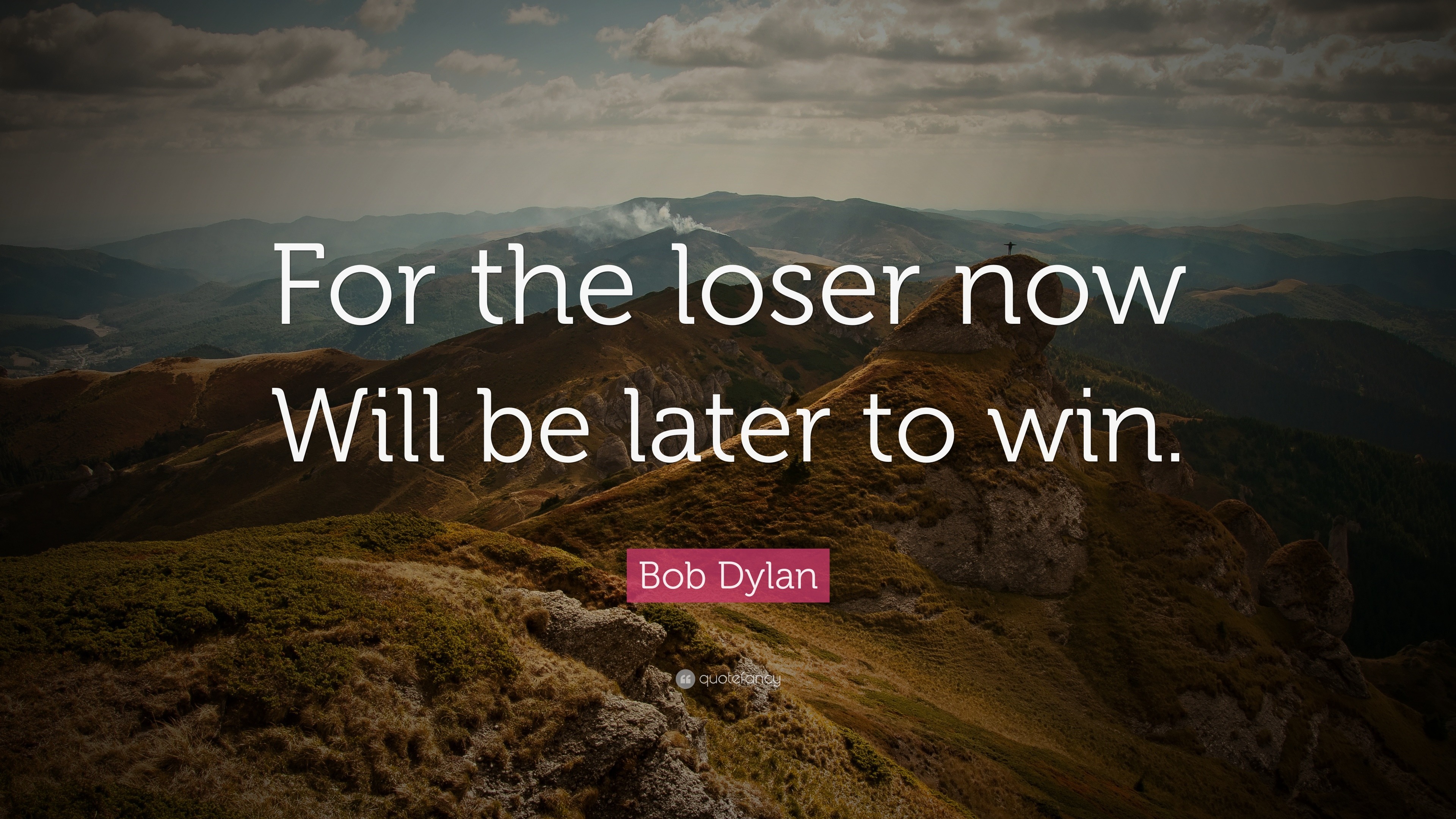 Bob Dylan Quote: “For the loser now Will be later to win.”