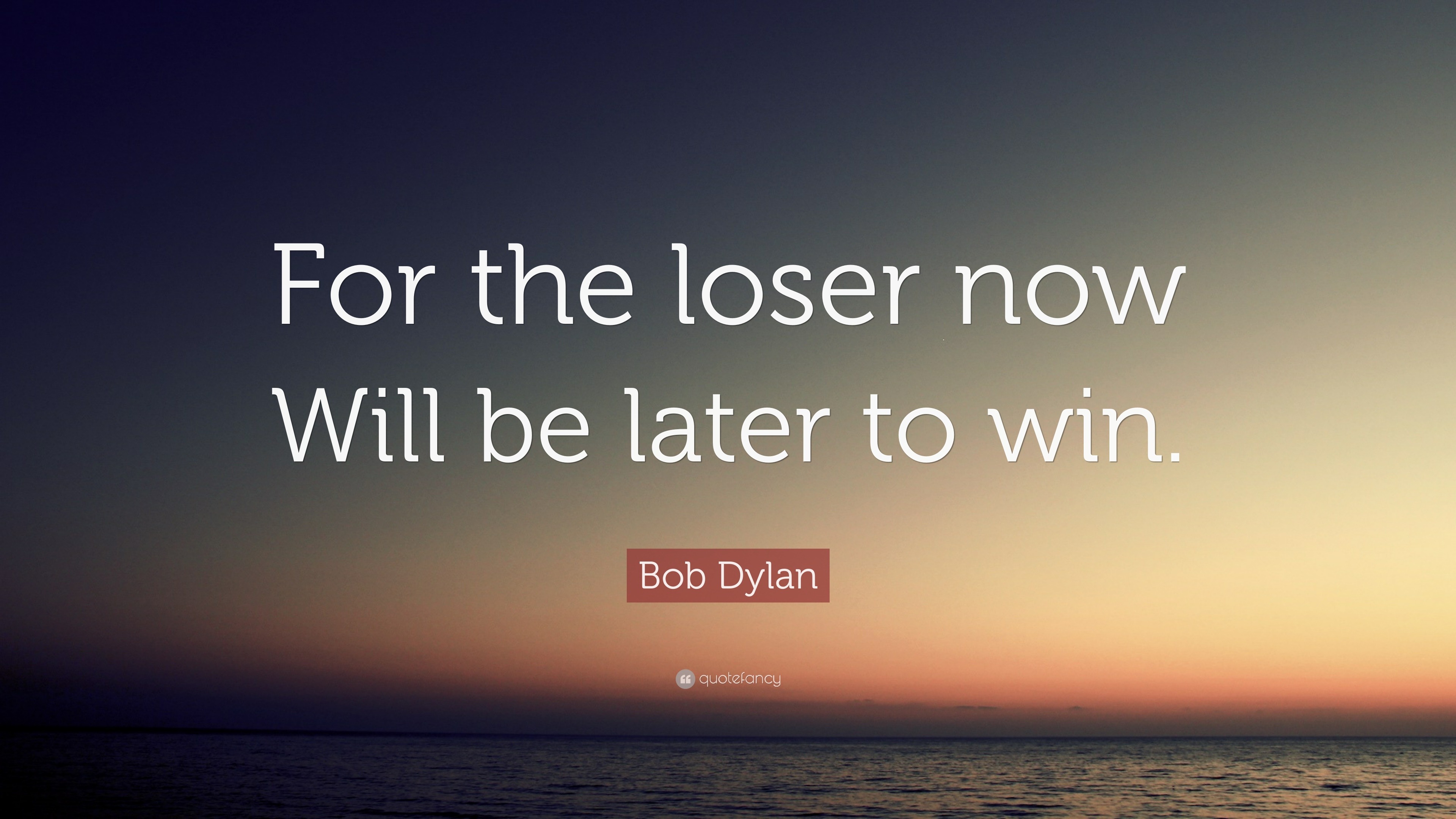 Bob Dylan Quote: “For the loser now Will be later to win.”