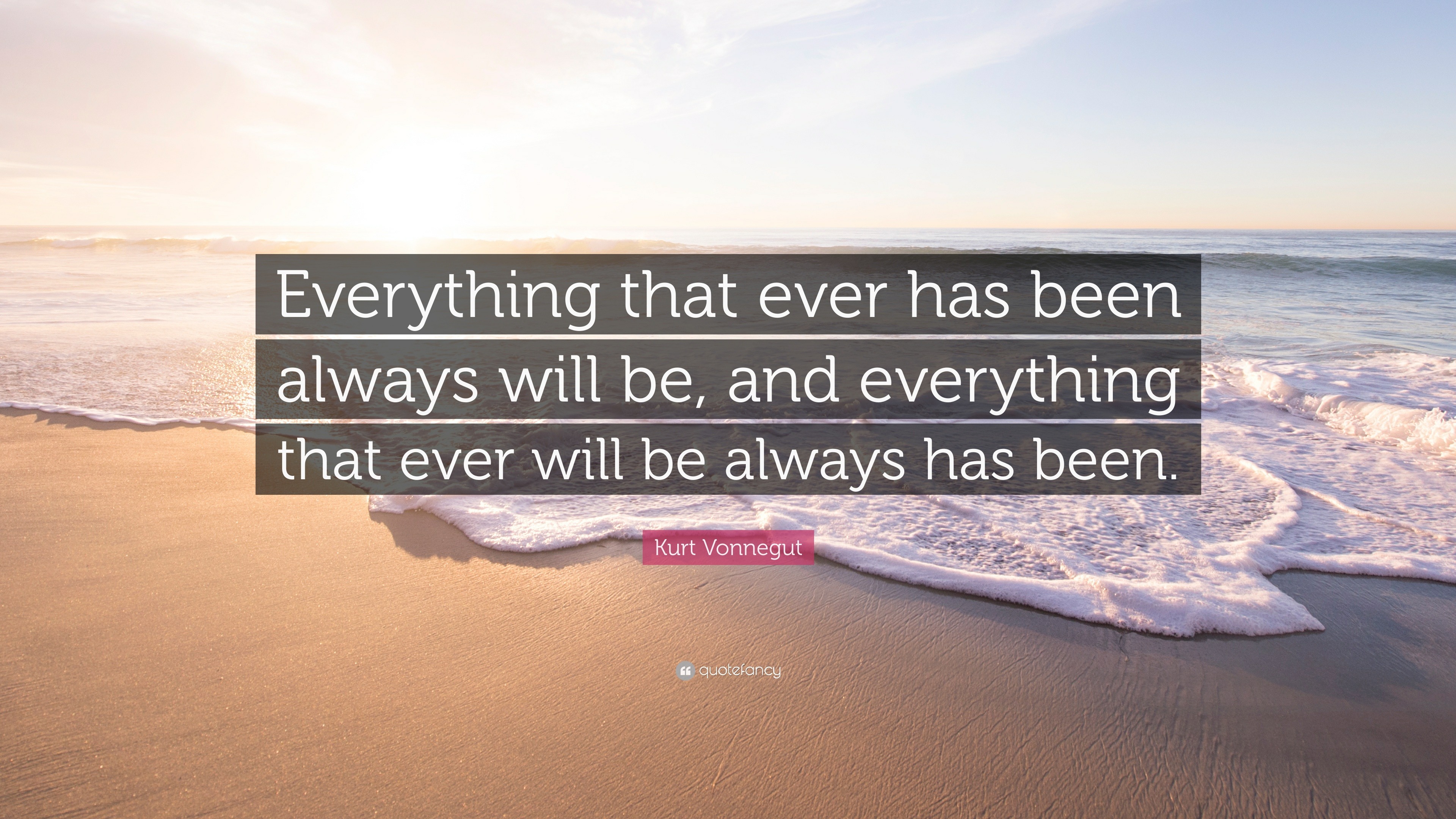 Kurt Vonnegut Quote: “Everything that ever has been always will be, and ...