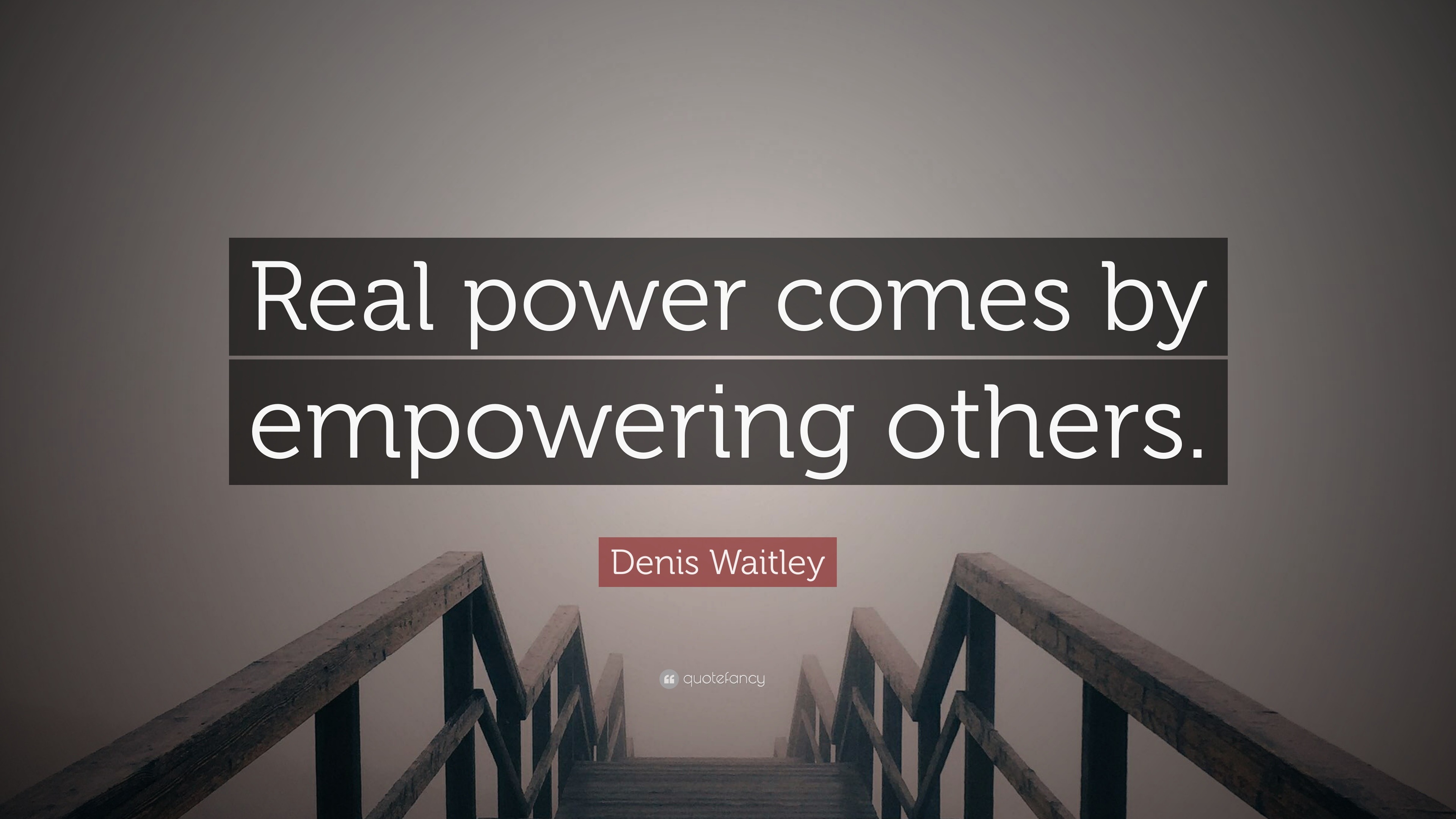 Denis Waitley Quote: “Real power comes by empowering others.”