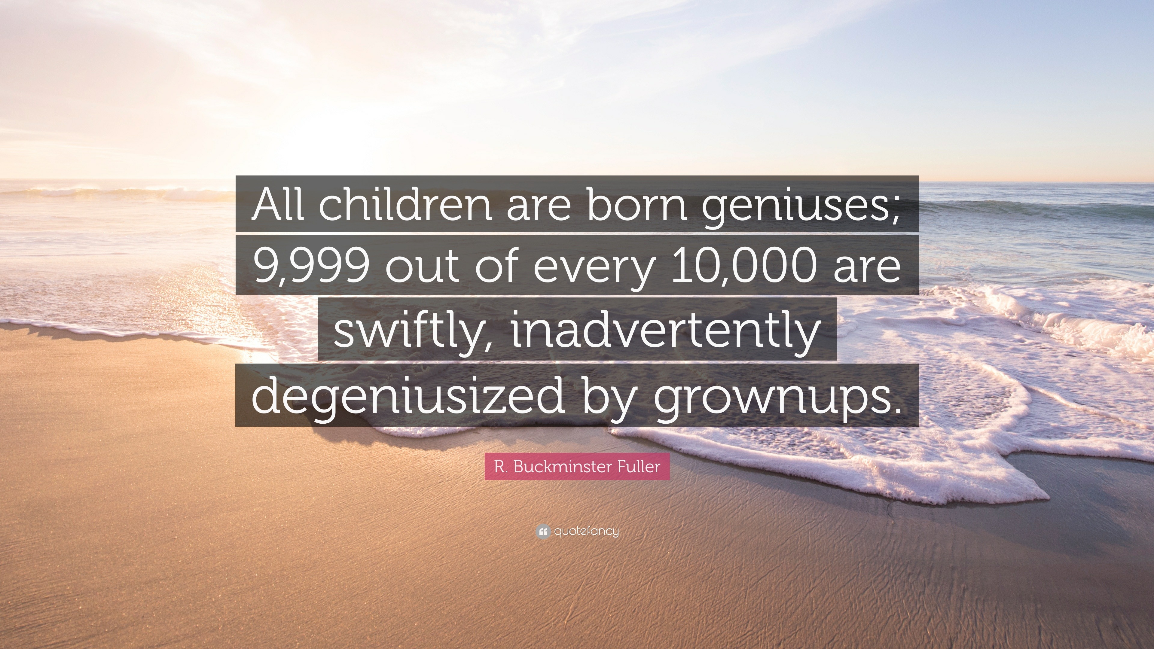 R. Buckminster Fuller Quote: “All children are born geniuses; 9,999 out ...
