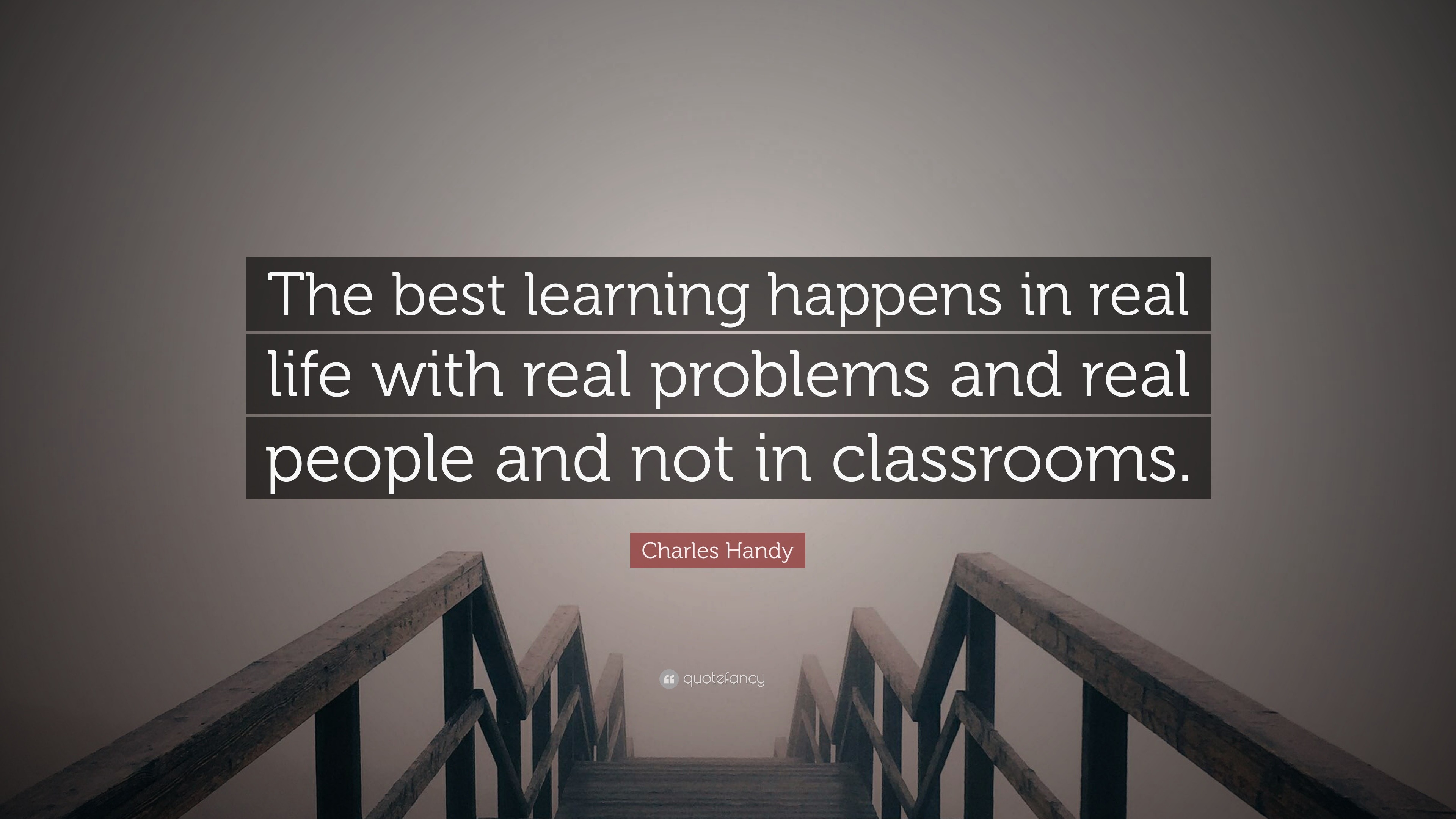 Charles Handy Quote: “The best learning happens in real life with real ...
