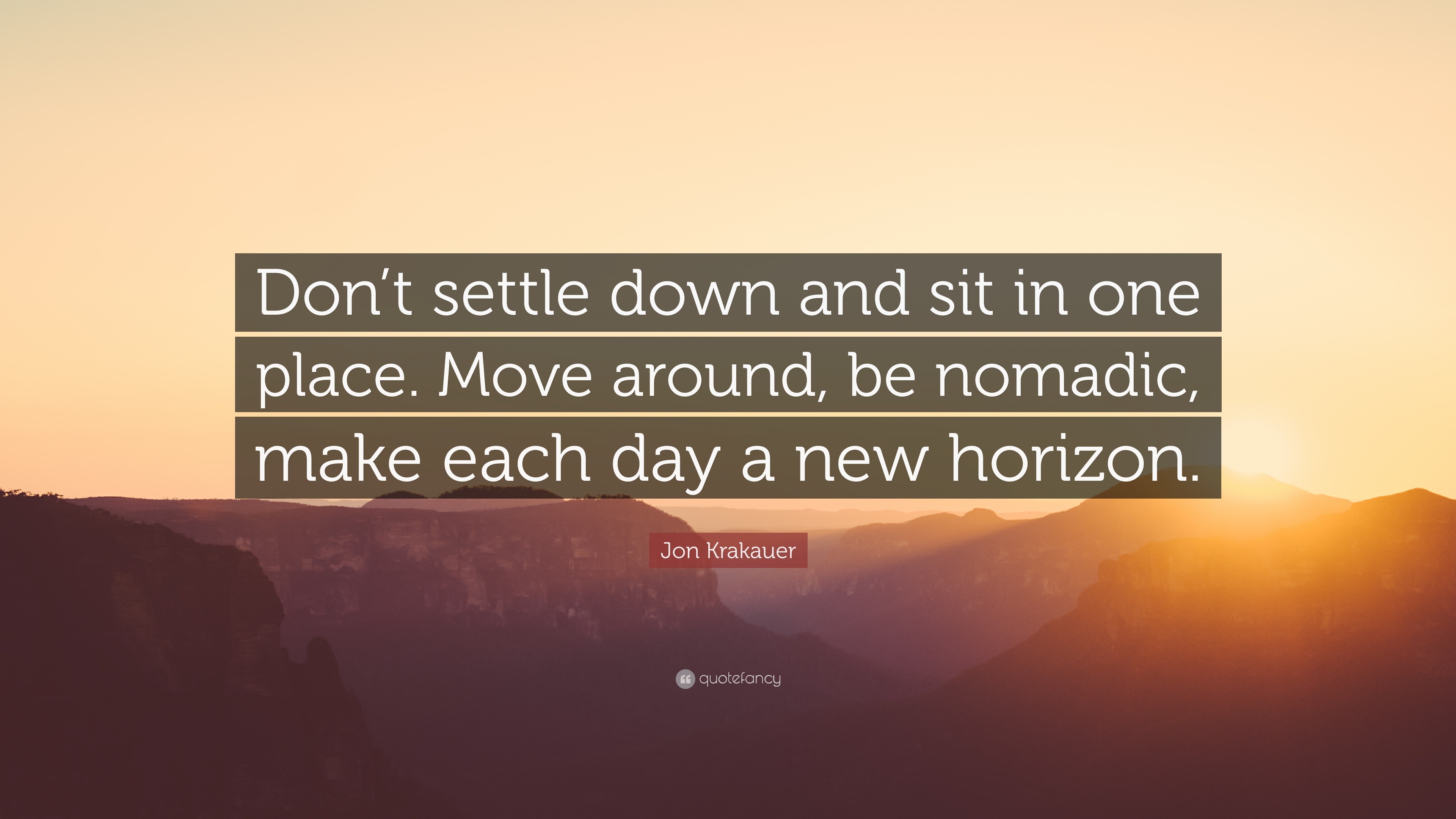Jon Krakauer Quote: “Don’t settle down and sit in one place. Move ...