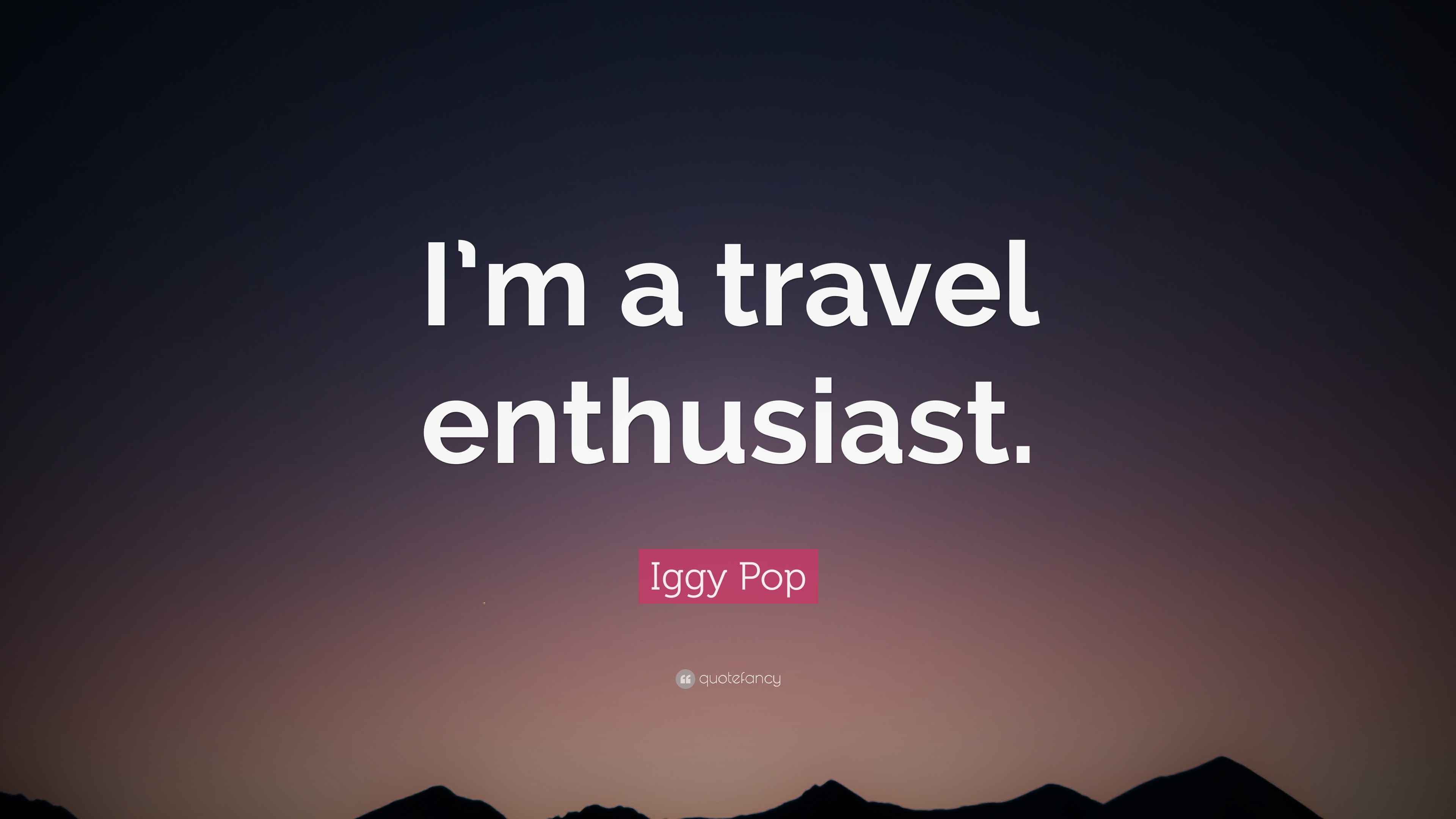 Iggy Pop Quote: “I’m a travel enthusiast.”