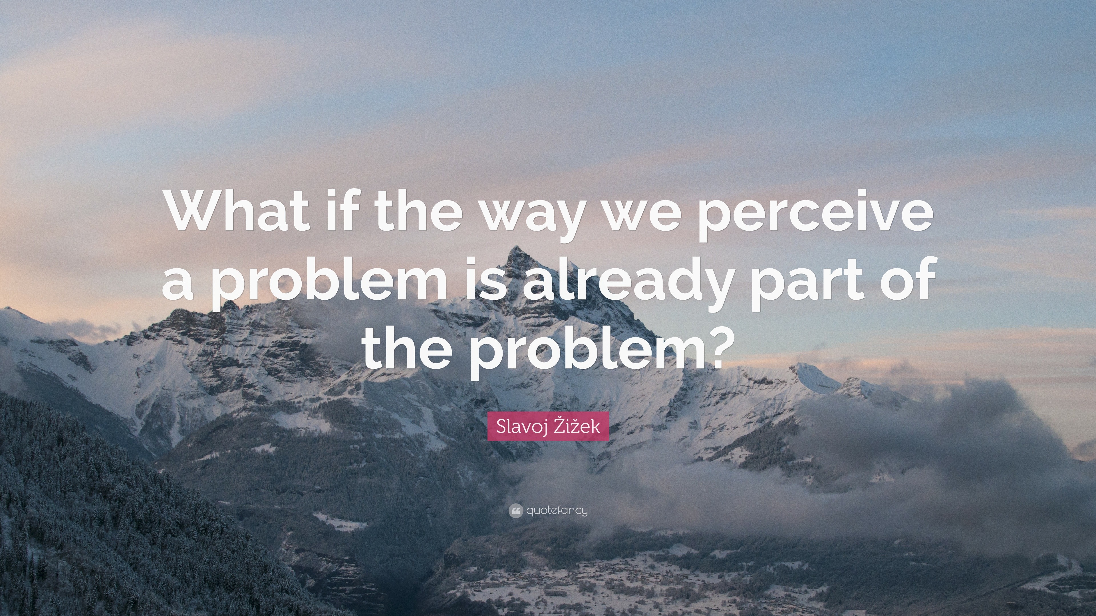 Slavoj Žižek Quote: “What if the way we perceive a problem is already ...