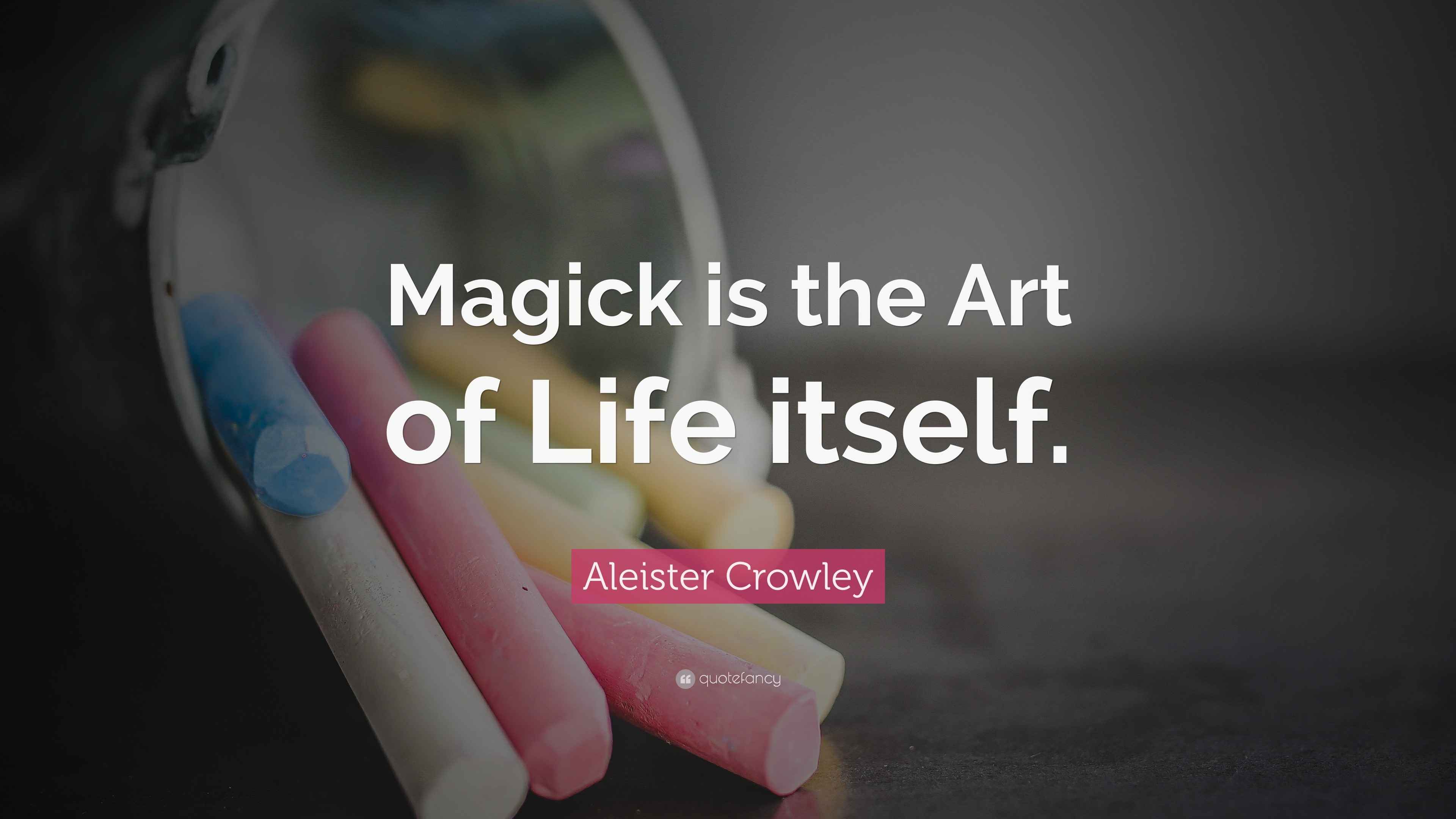Aleister Crowley Quote: “Magick is the Art of Life itself.”