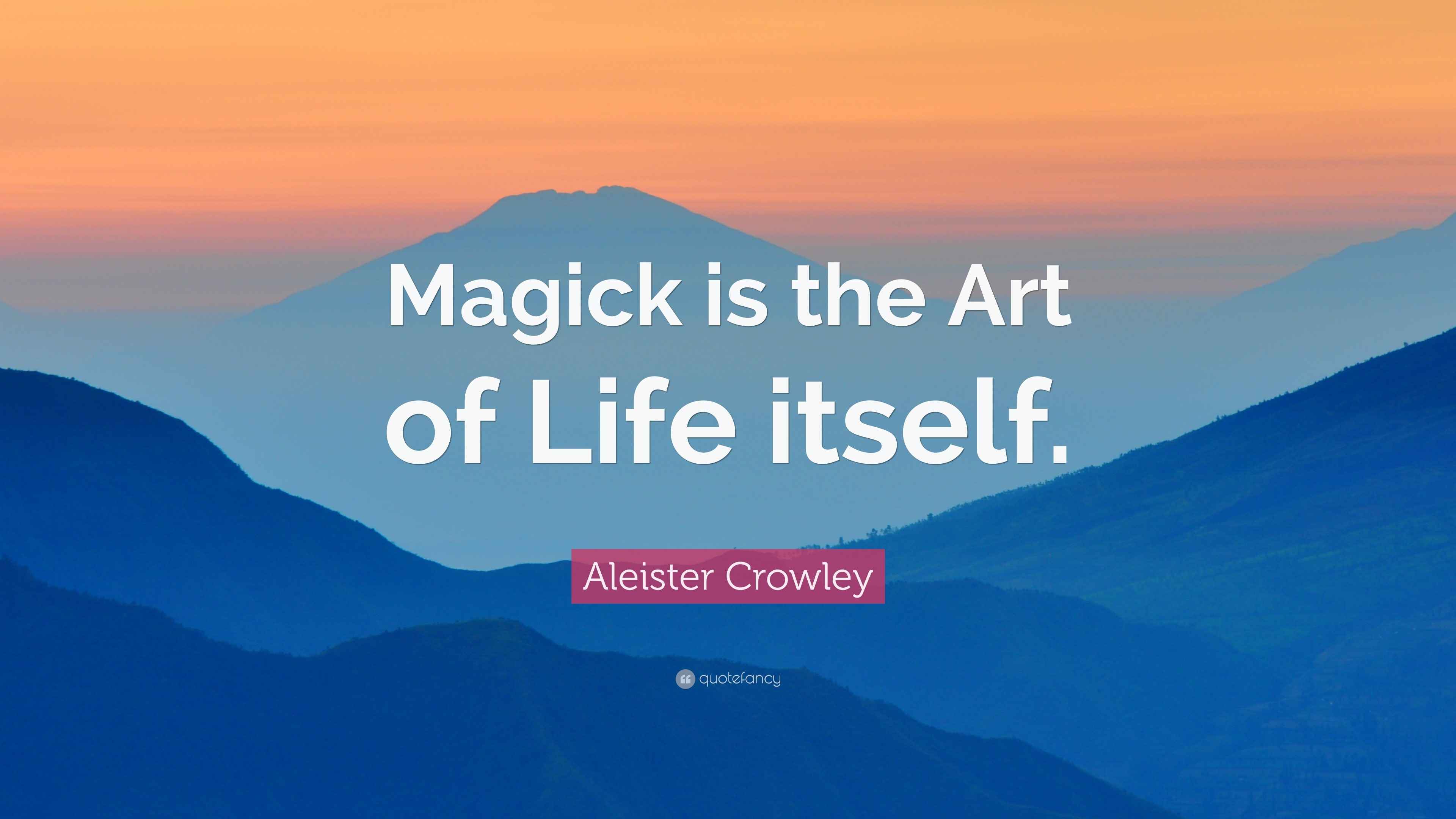 Aleister Crowley Quote: “Magick is the Art of Life itself.”