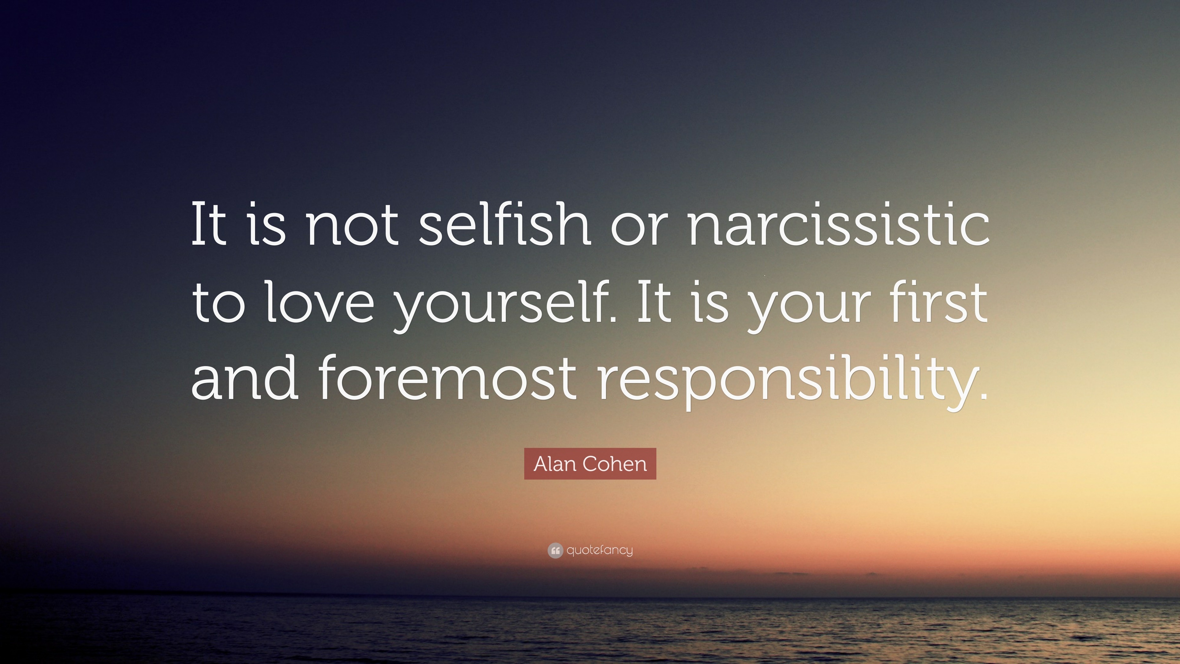 Alan Cohen Quote: “It is not selfish or narcissistic to love yourself ...