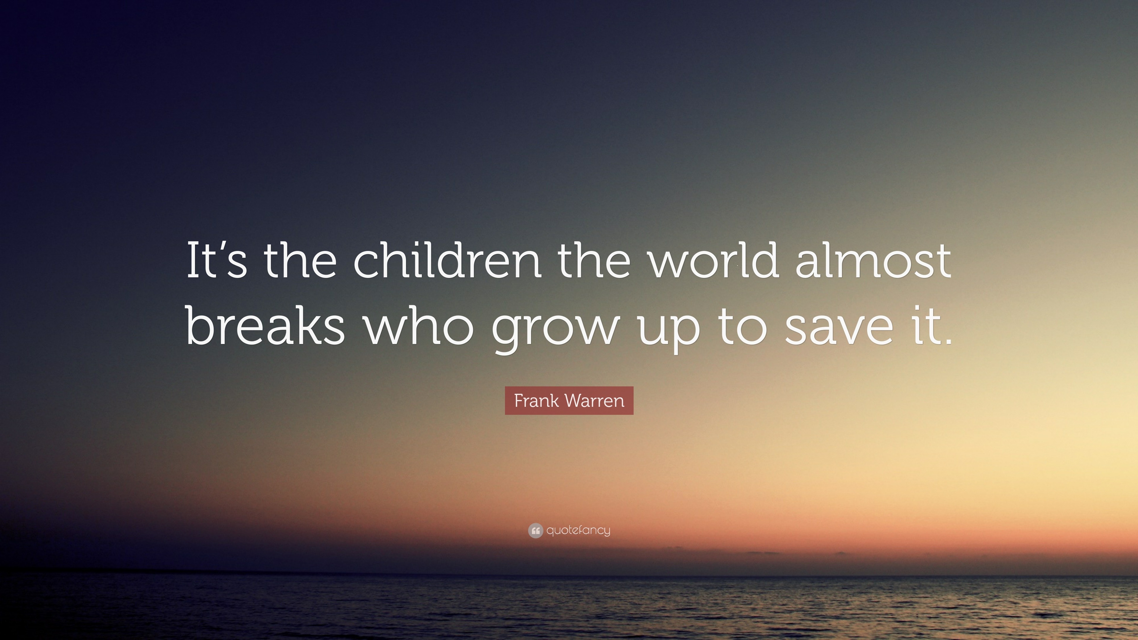 Frank Warren Quote: “It’s the children the world almost breaks who grow ...