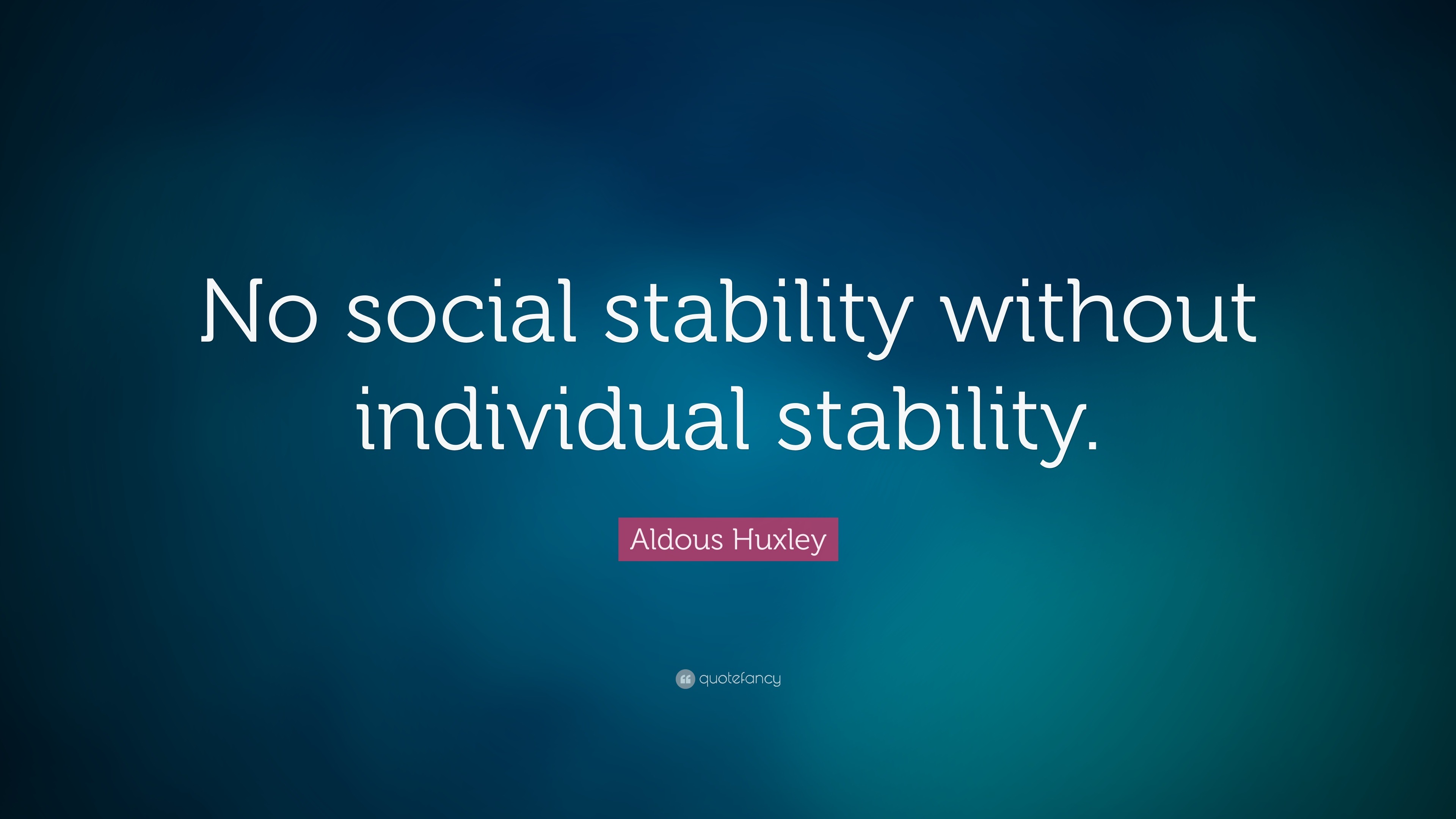 Aldous Huxley Quote: “No social stability without individual stability.”