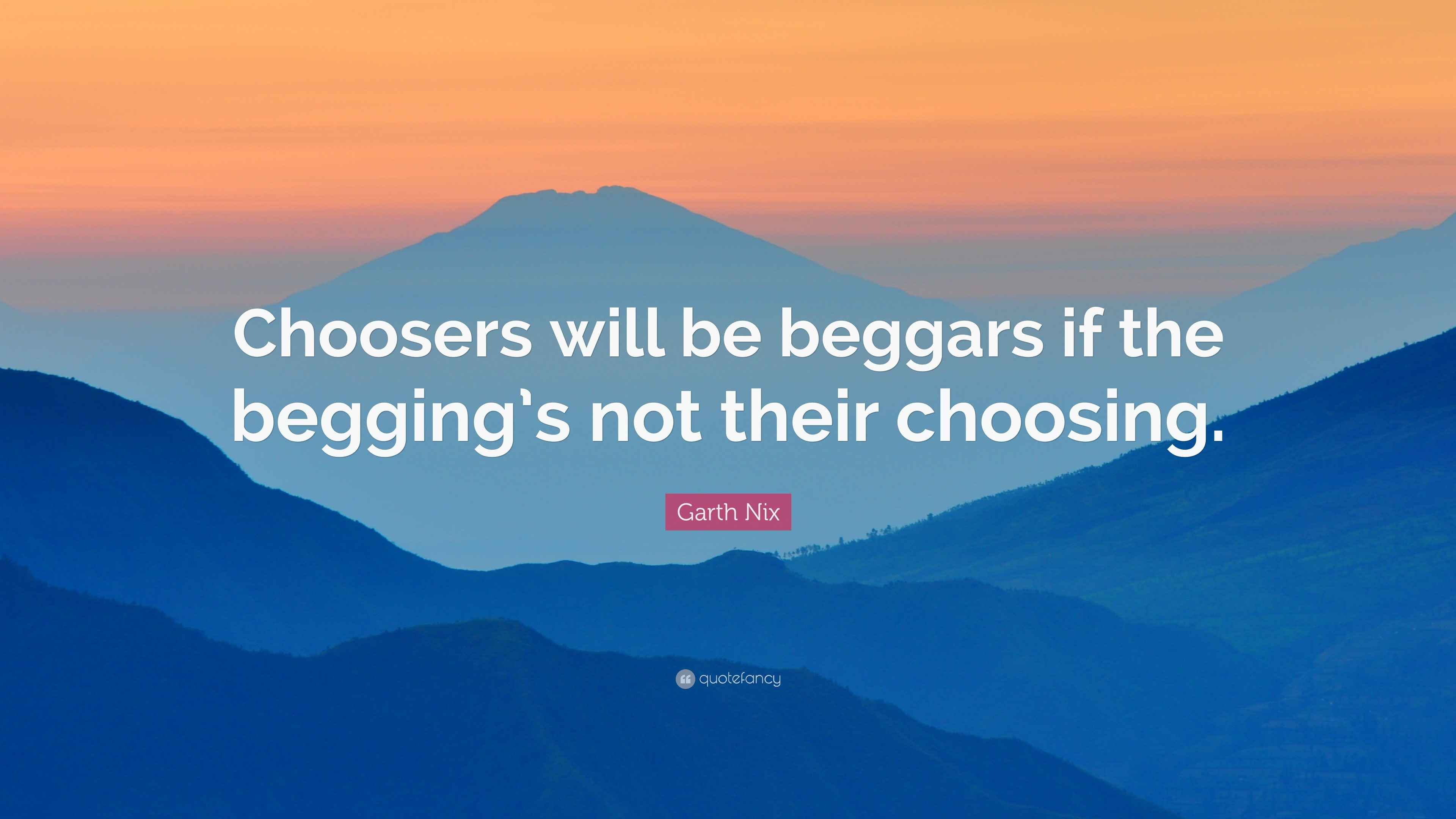 Garth Nix Quote: “Choosers will be beggars if the begging’s not their ...