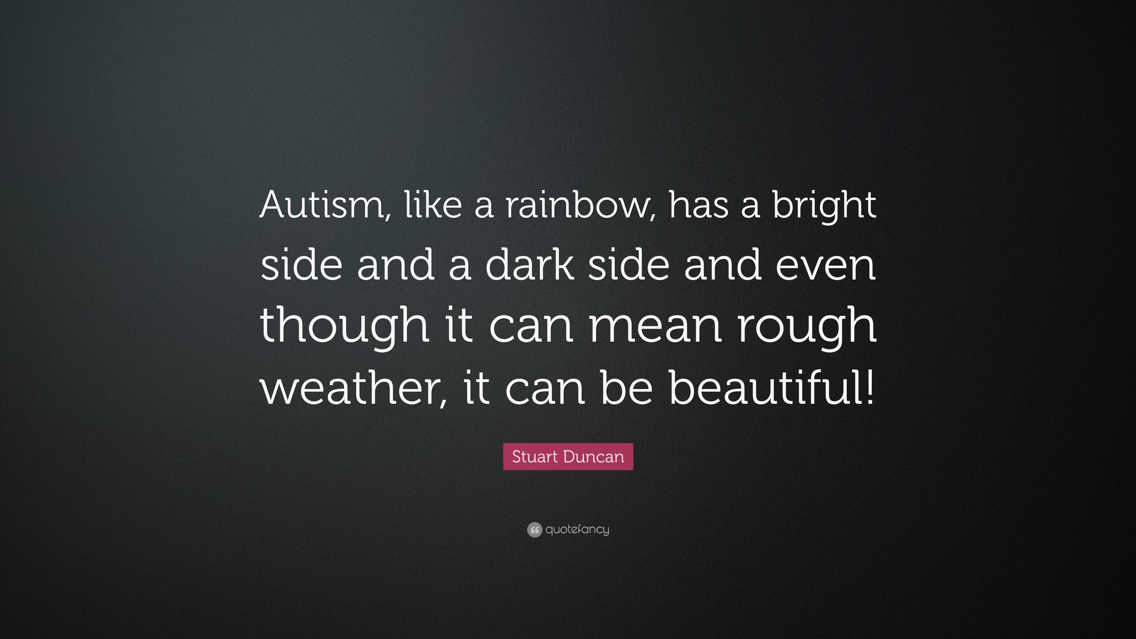 Stuart Duncan Quote: “Autism, like a rainbow, has a bright side and a ...