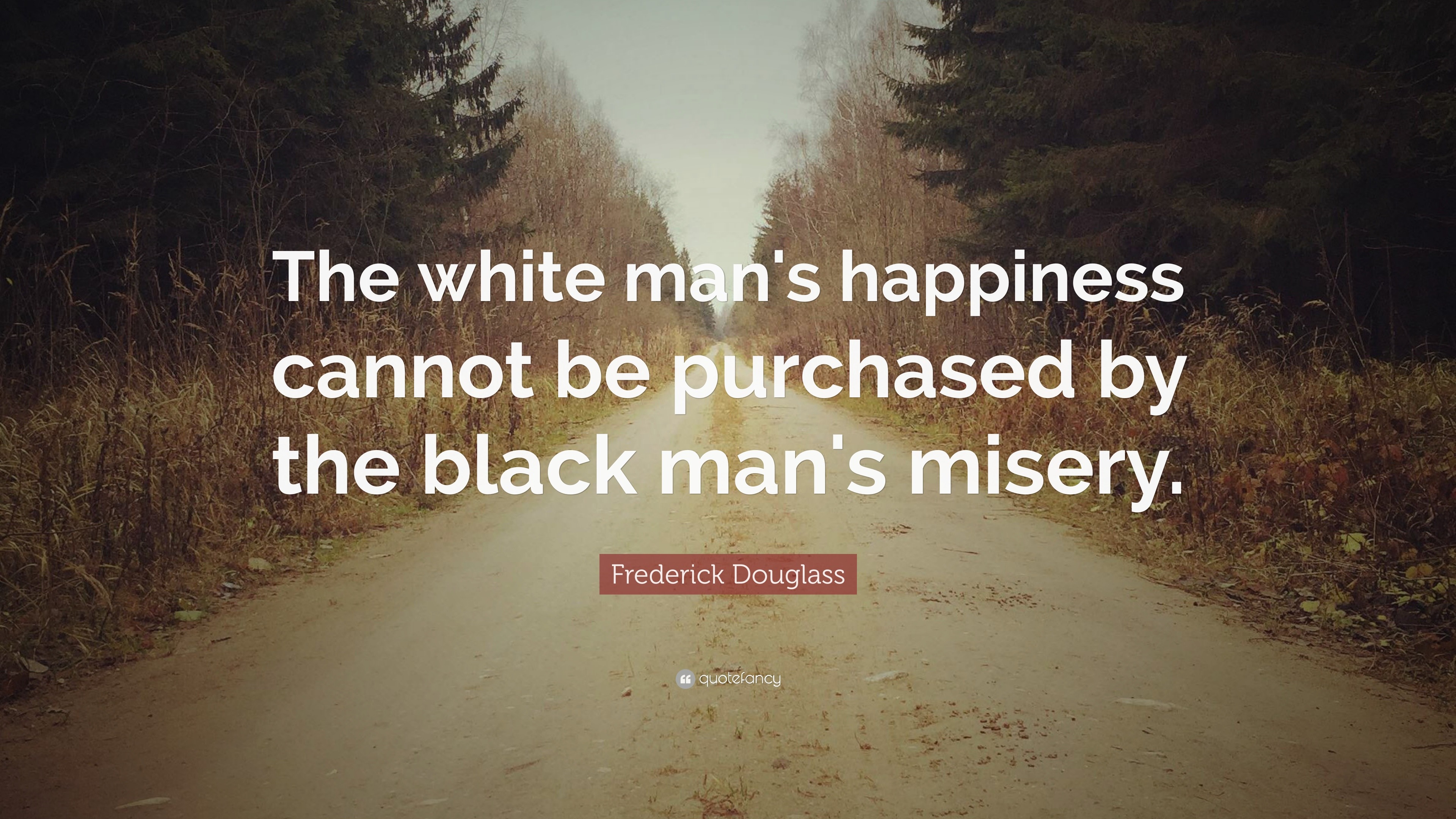 Frederick Douglass Quote: “The white man's happiness cannot be ...