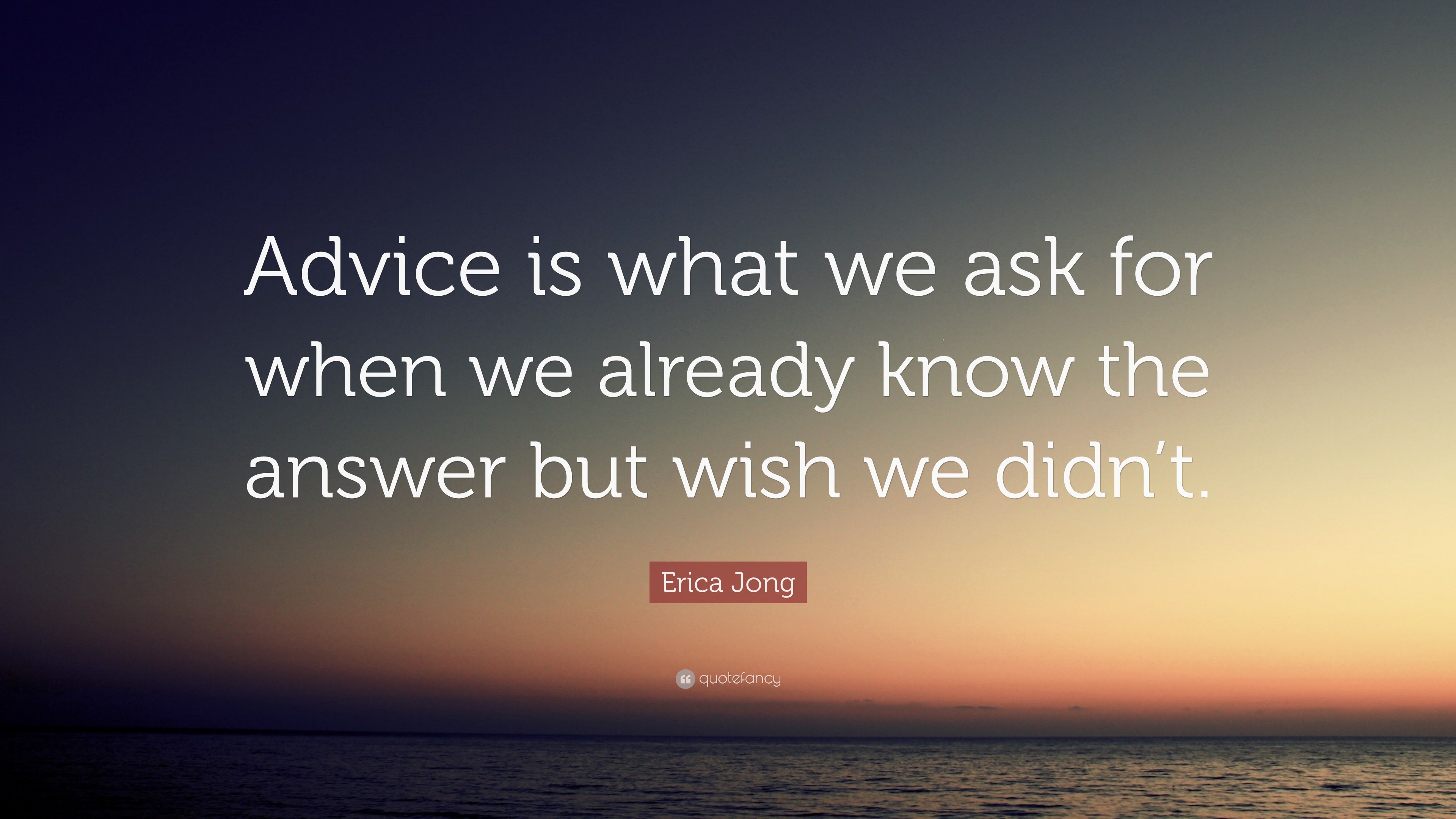 Erica Jong Quote: “Advice is what we ask for when we already know the ...