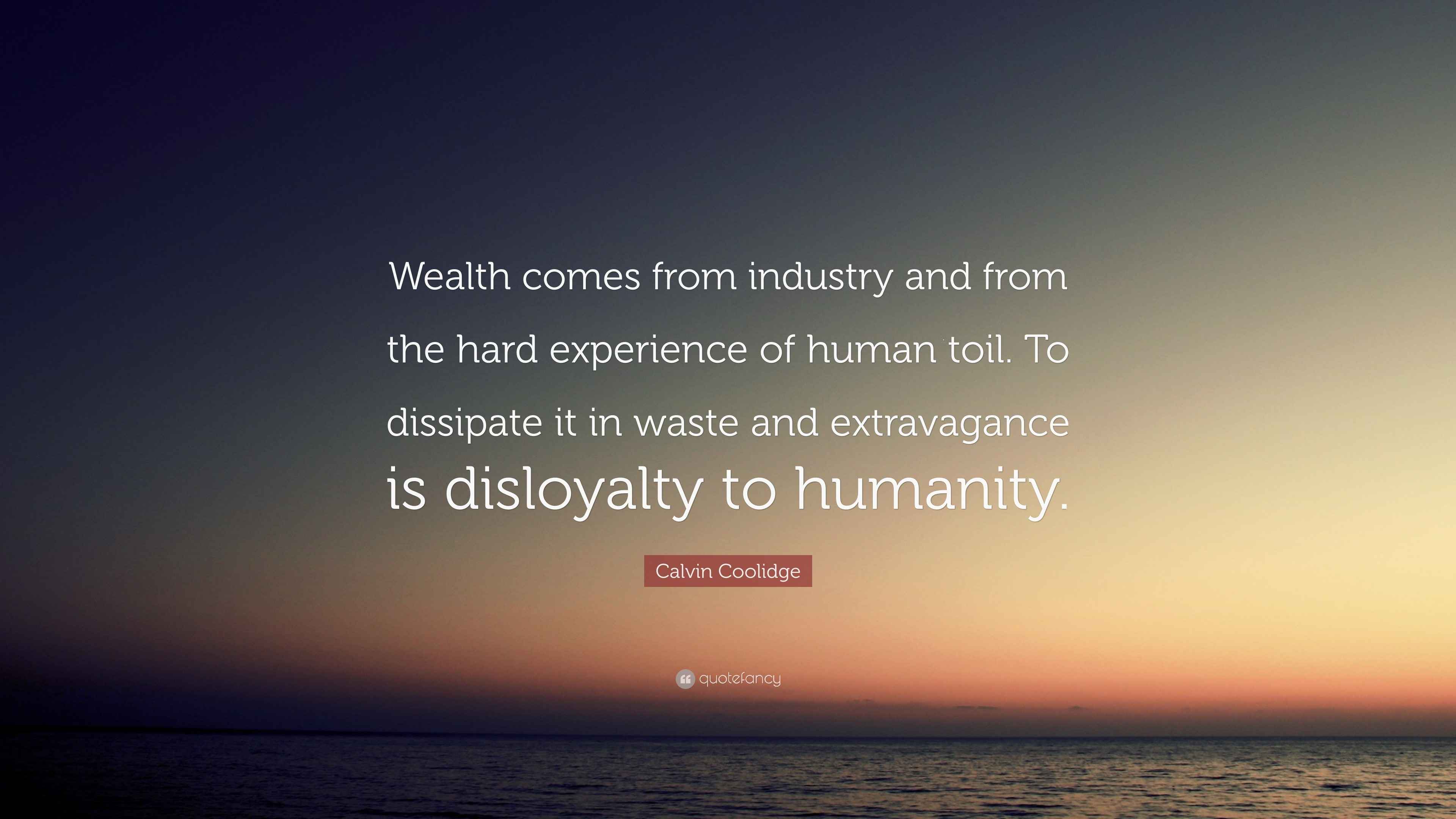 Calvin Coolidge Quote: “Wealth comes from industry and from the hard ...