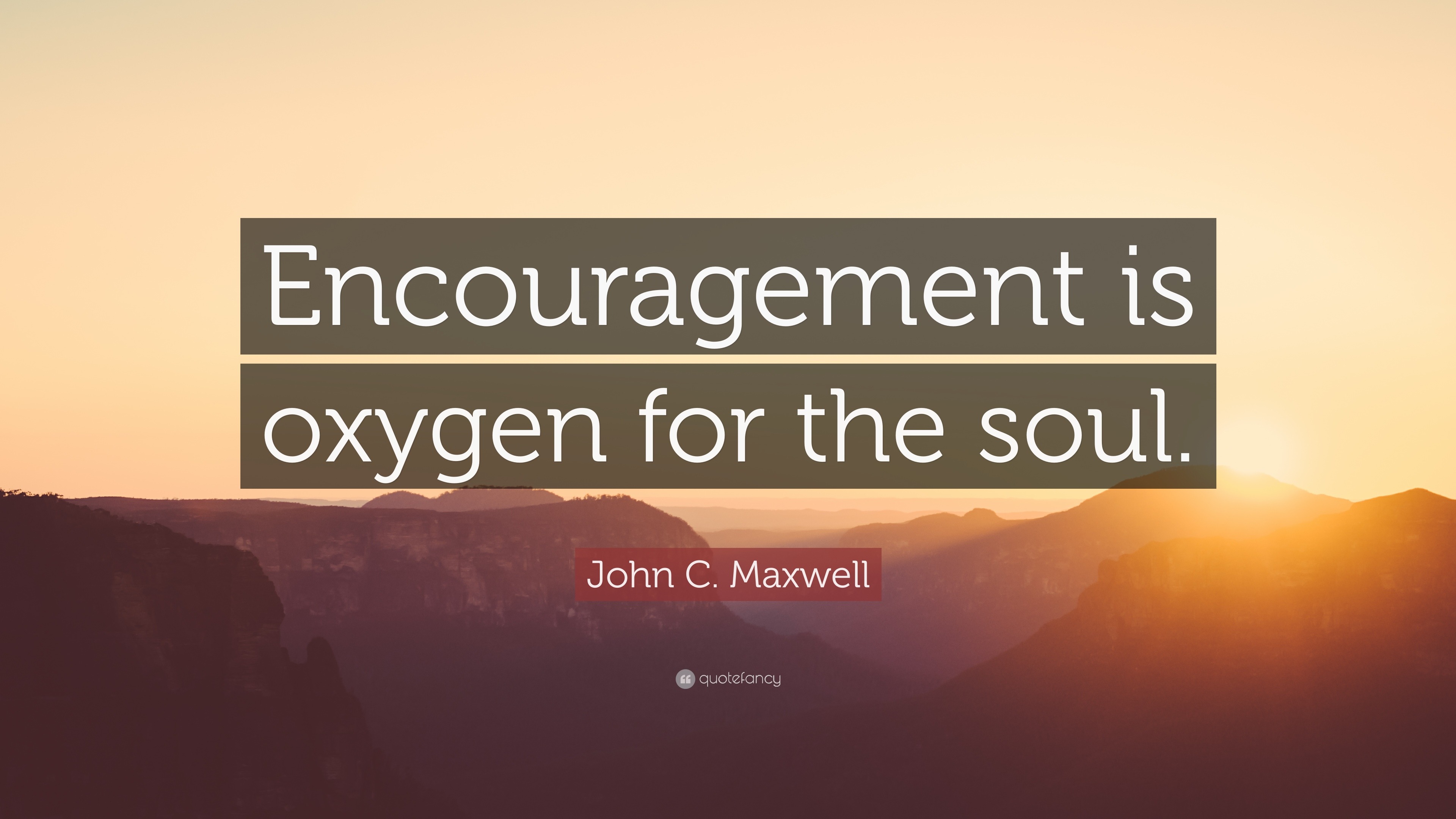 John C. Maxwell Quote: “Encouragement is oxygen for the soul.”