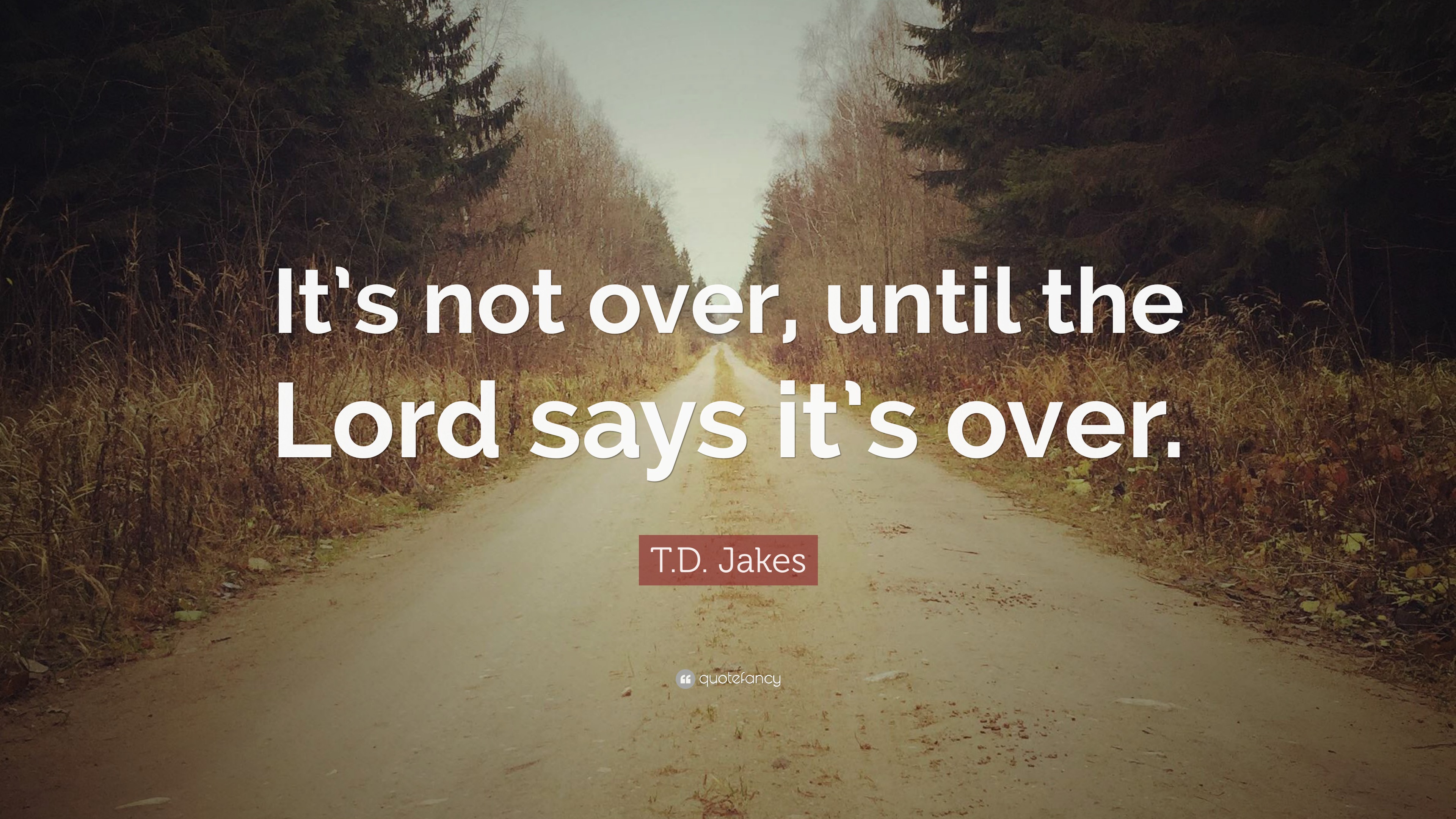 T.D. Jakes Quote: “It’s not over, until the Lord says it’s over.”