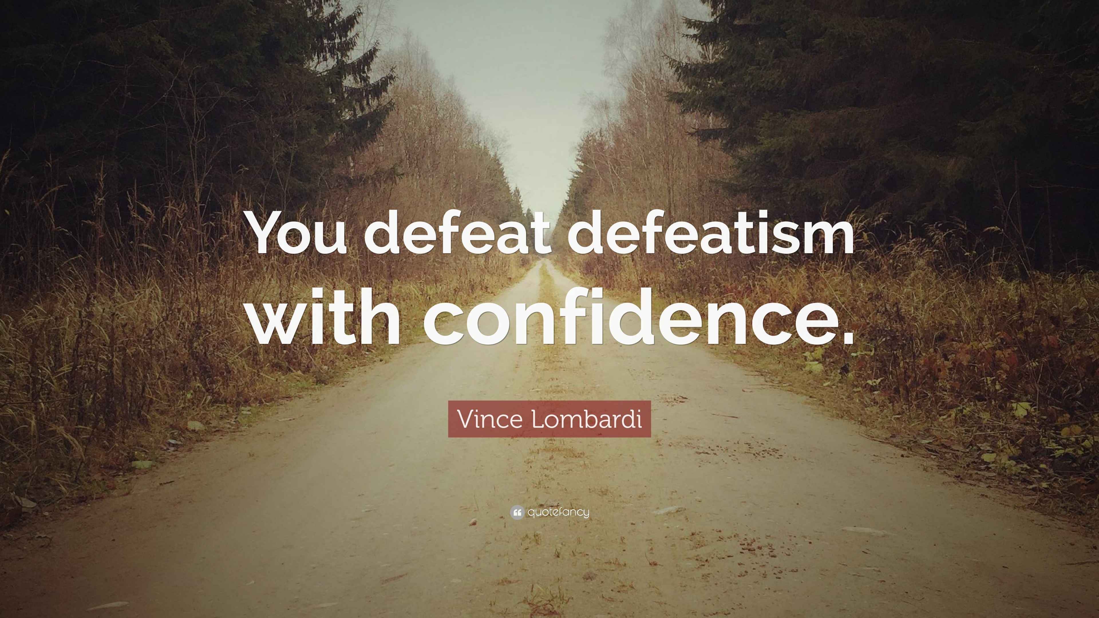 Vince Lombardi Quote: “You defeat defeatism with confidence.”