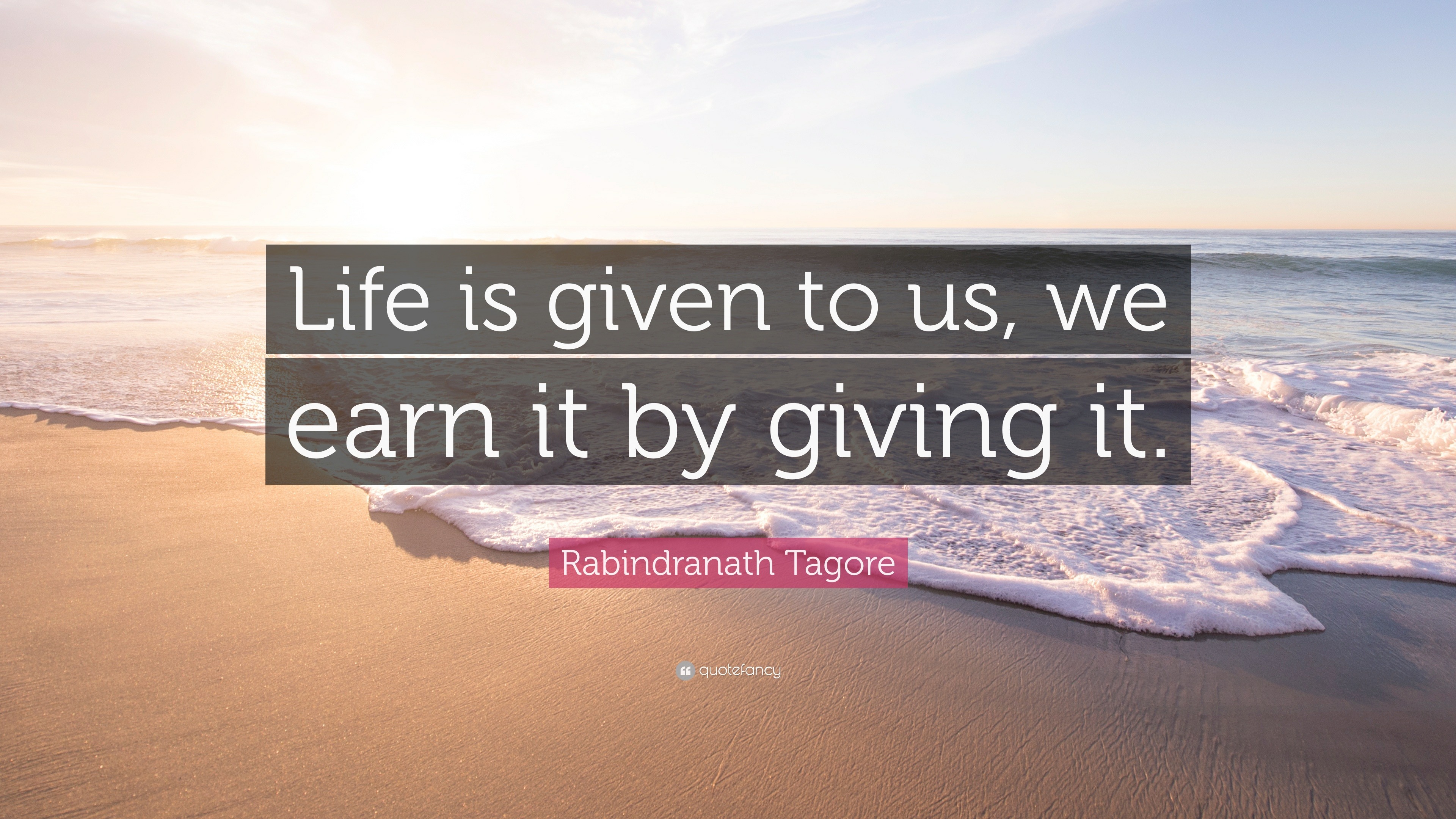Rabindranath Tagore Quote: “Life is given to us, we earn it by giving it.”