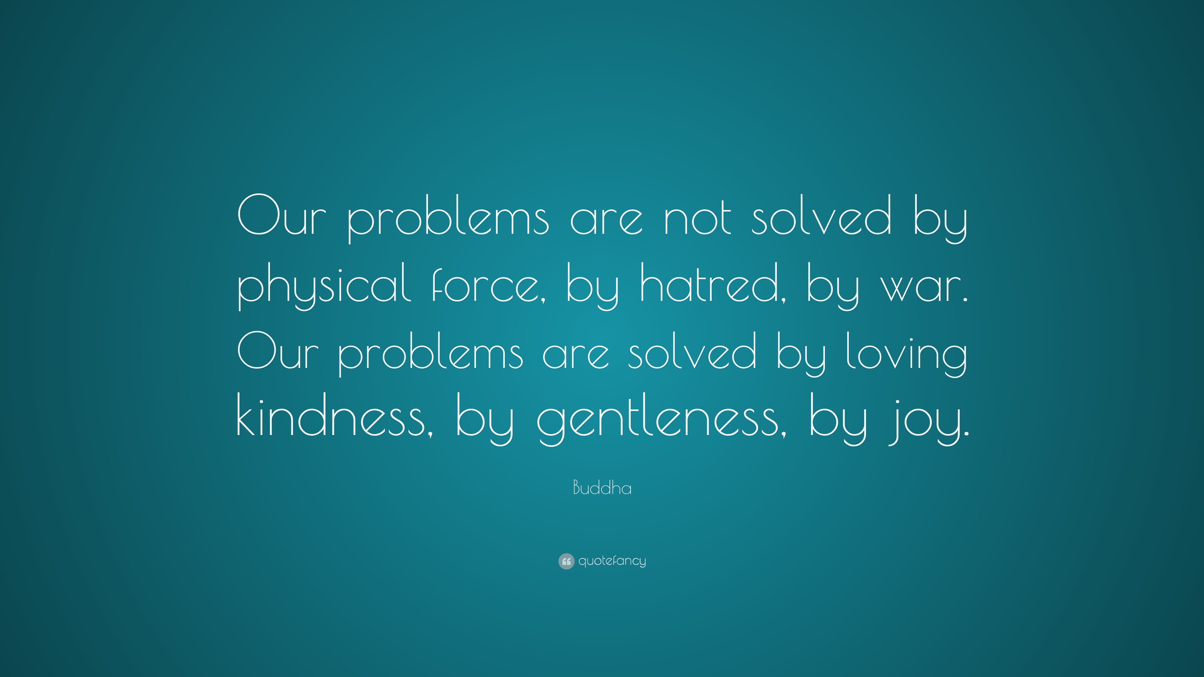 Buddha Quote: “Our problems are not solved by physical force, by hatred ...