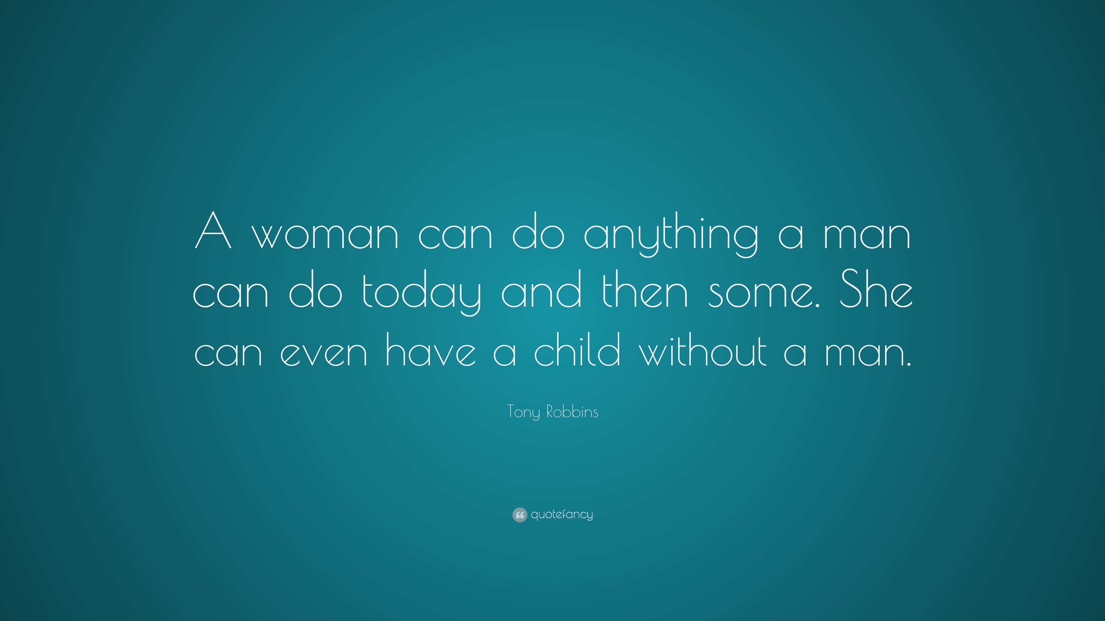 Tony Robbins Quote: “A woman can do anything a man can do today and ...