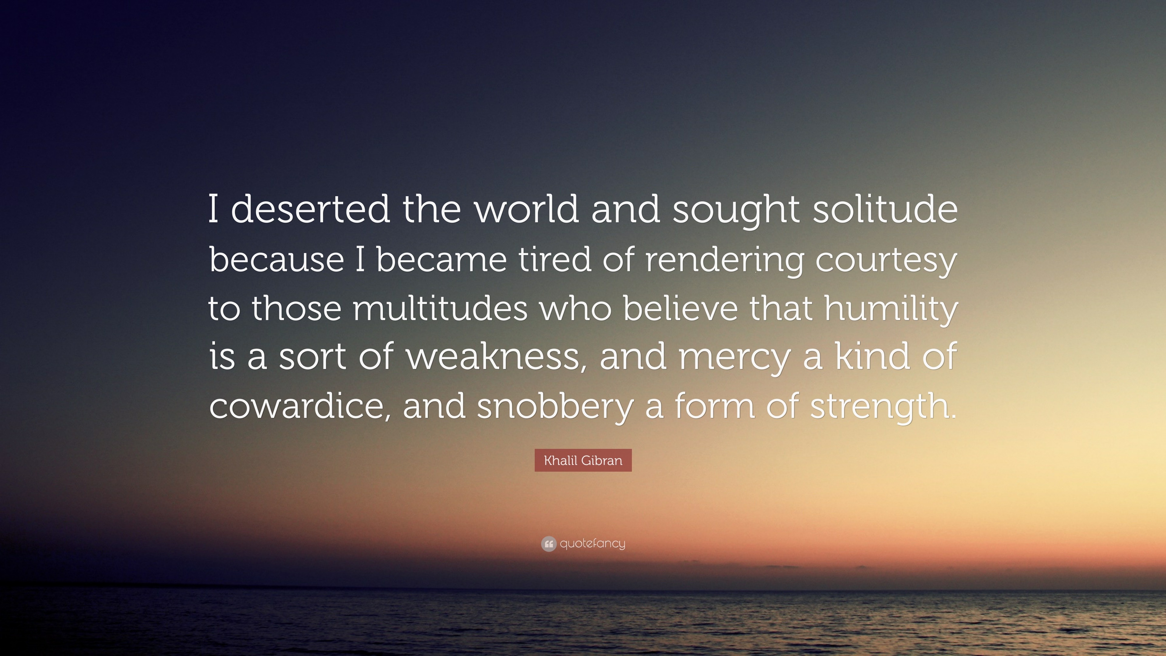 Khalil Gibran Quote: “I deserted the world and sought solitude because ...