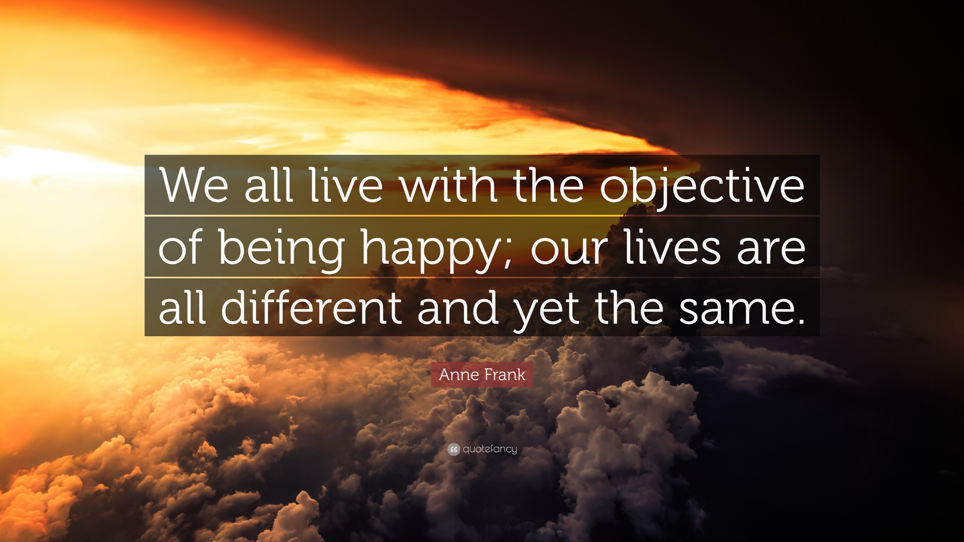 Anne Frank Quote: “We all live with the objective of being happy; our ...